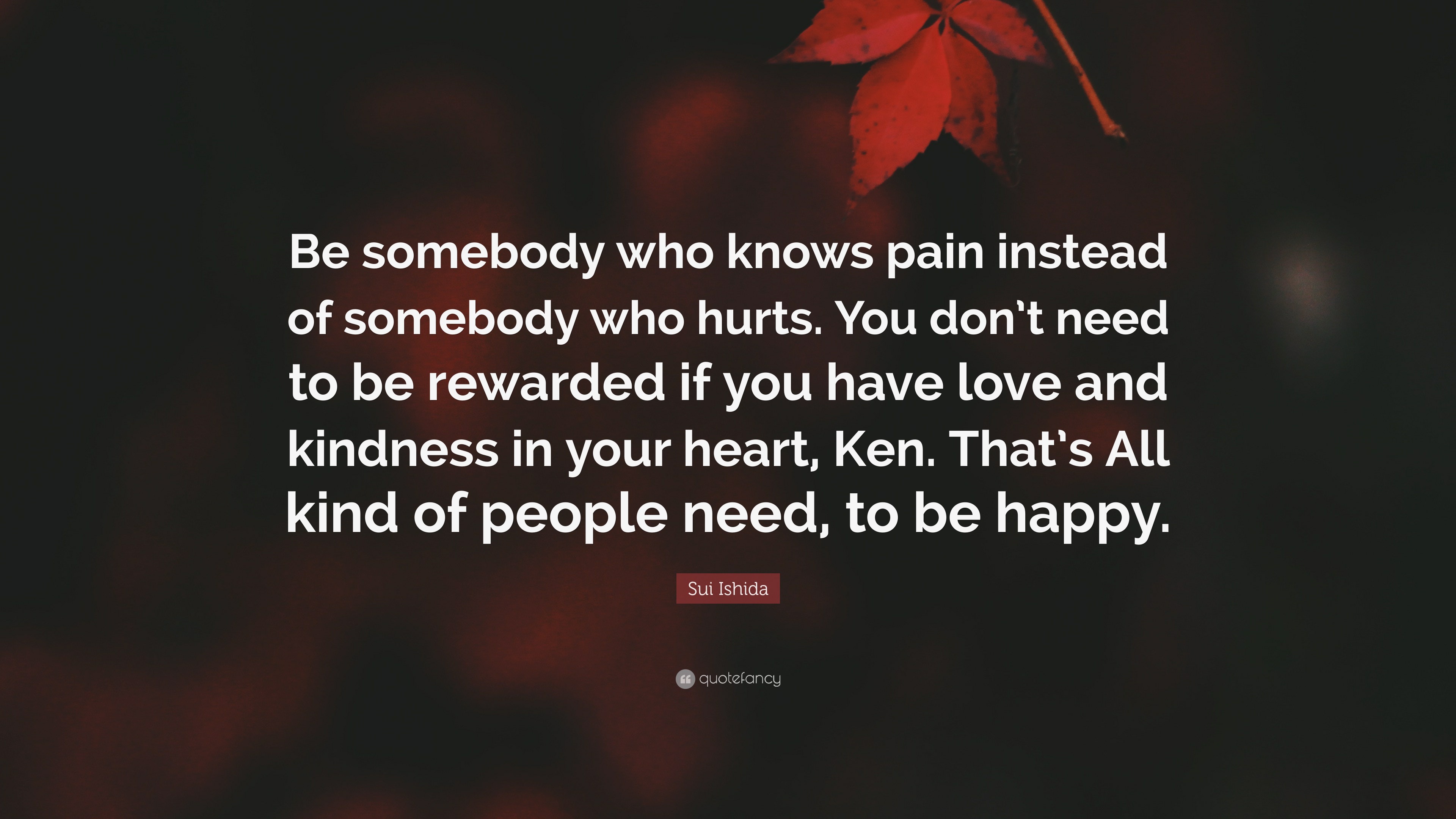 Sui Ishida Quote: “Be somebody who knows pain instead of somebody who ...