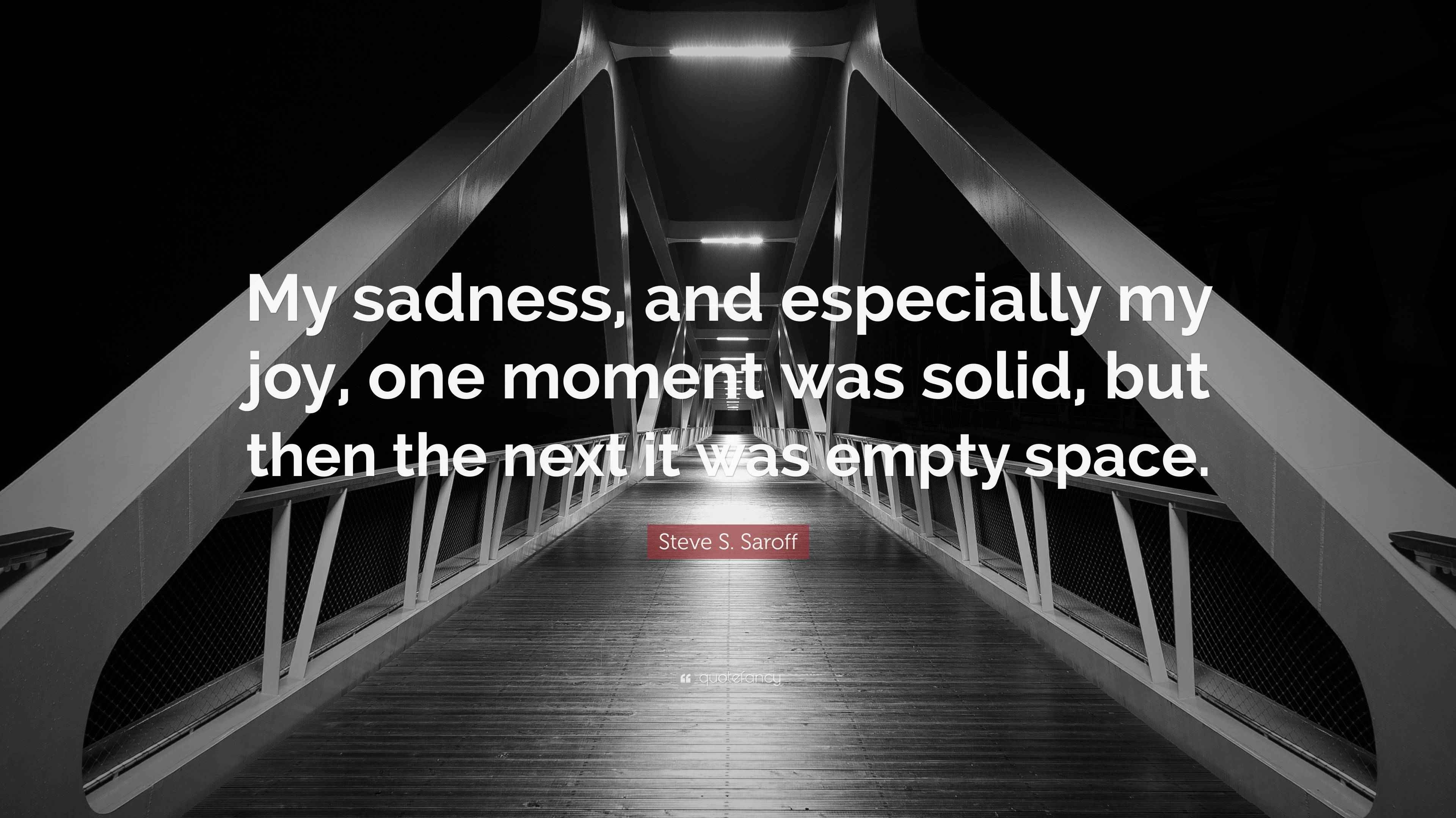 Steve S. Saroff Quote: “My sadness, and especially my joy, one moment ...