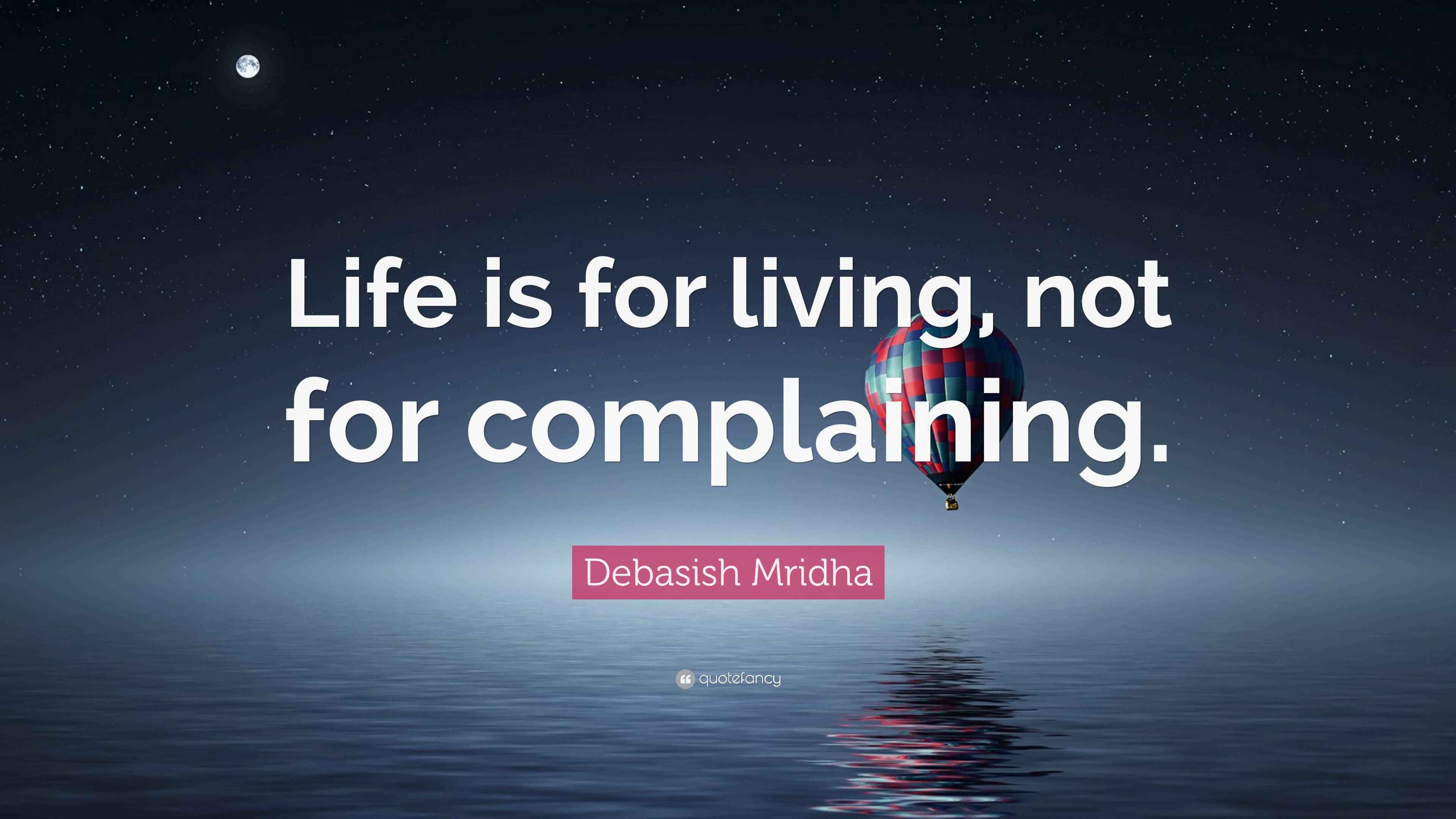 Debasish Mridha Quote: “Life is for living, not for complaining.”