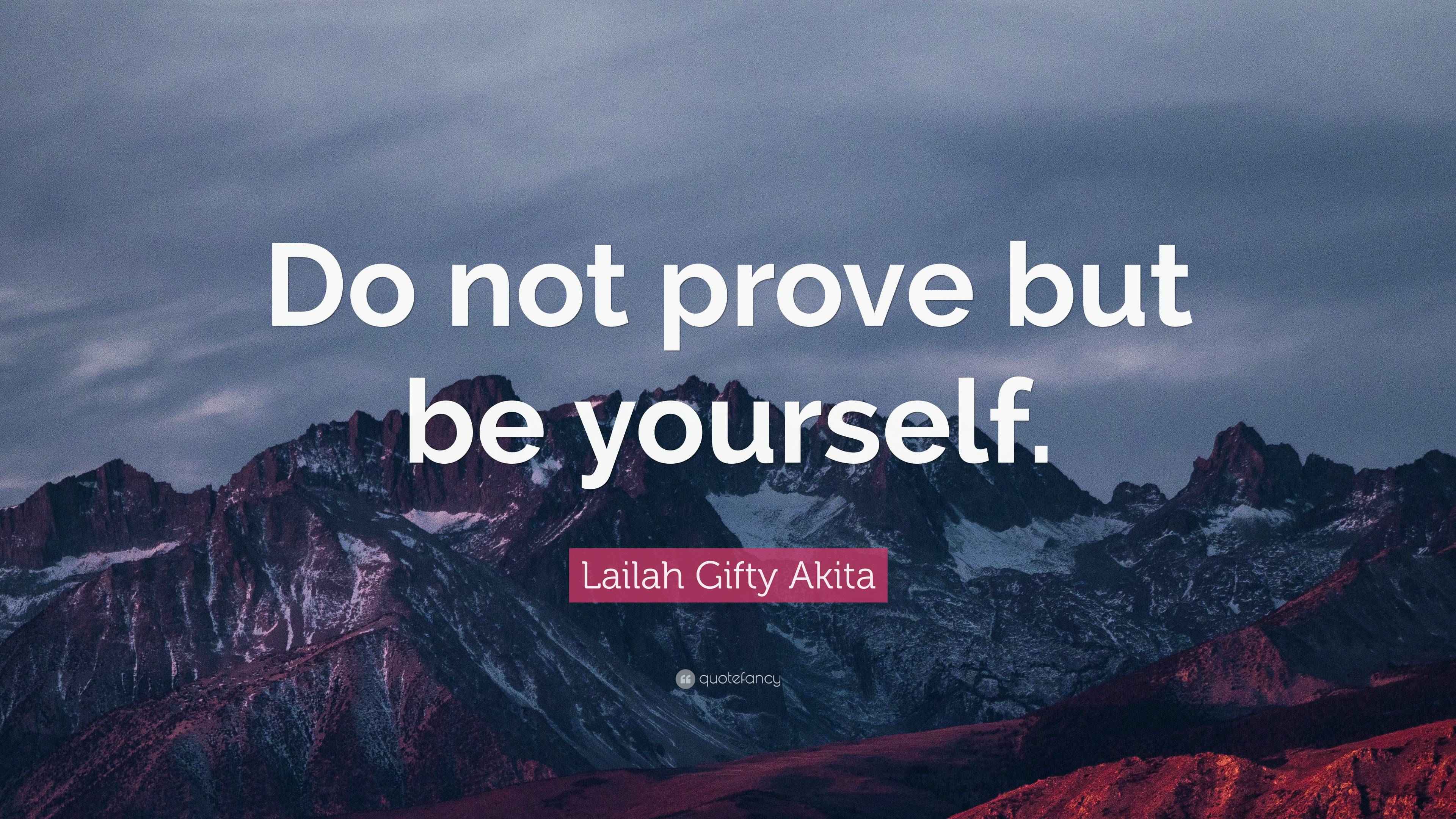 Lailah Gifty Akita Quote: “Do not prove but be yourself.”
