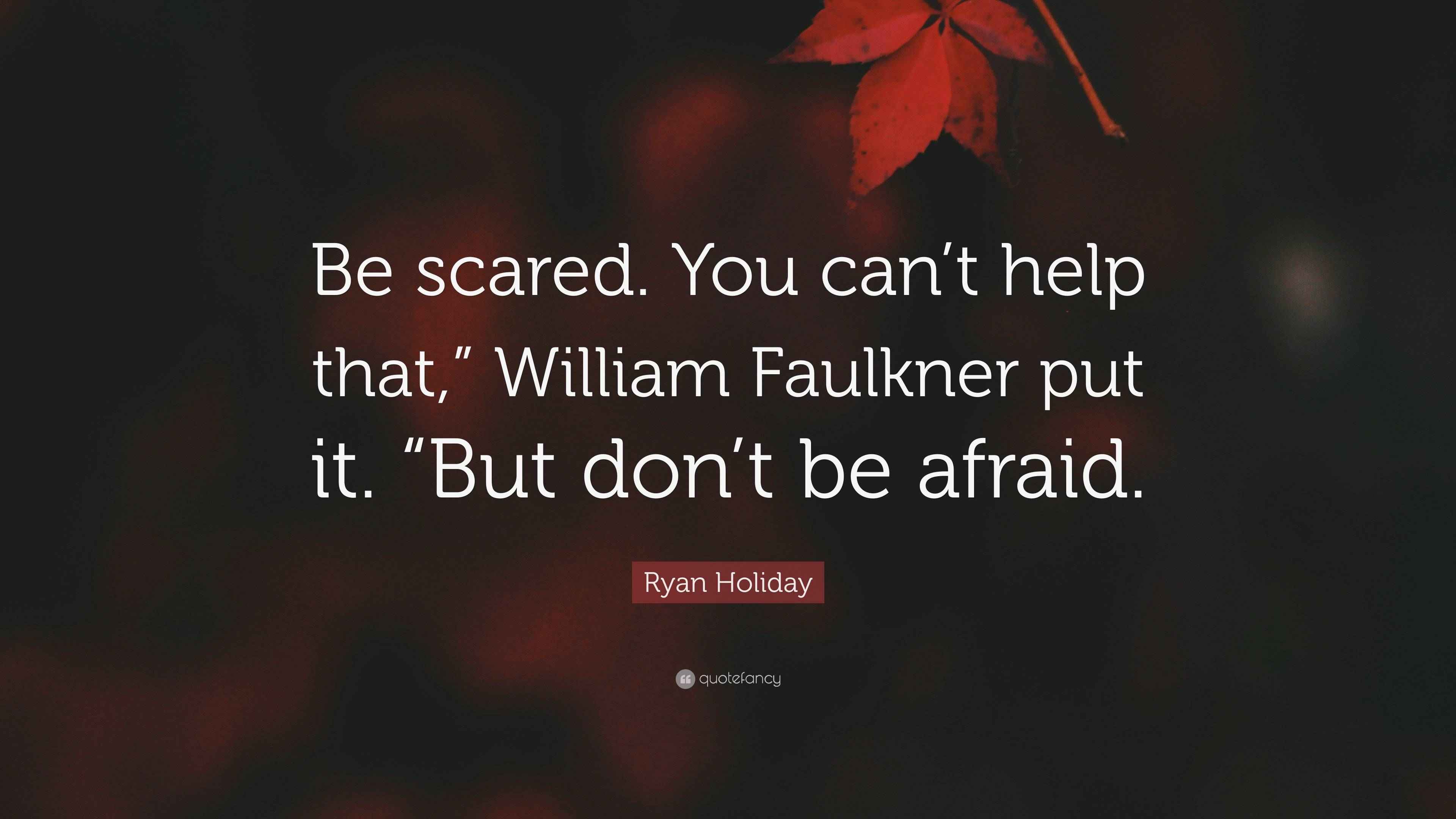 Ryan Holiday Quote: “Be scared. You can’t help that,” William Faulkner ...