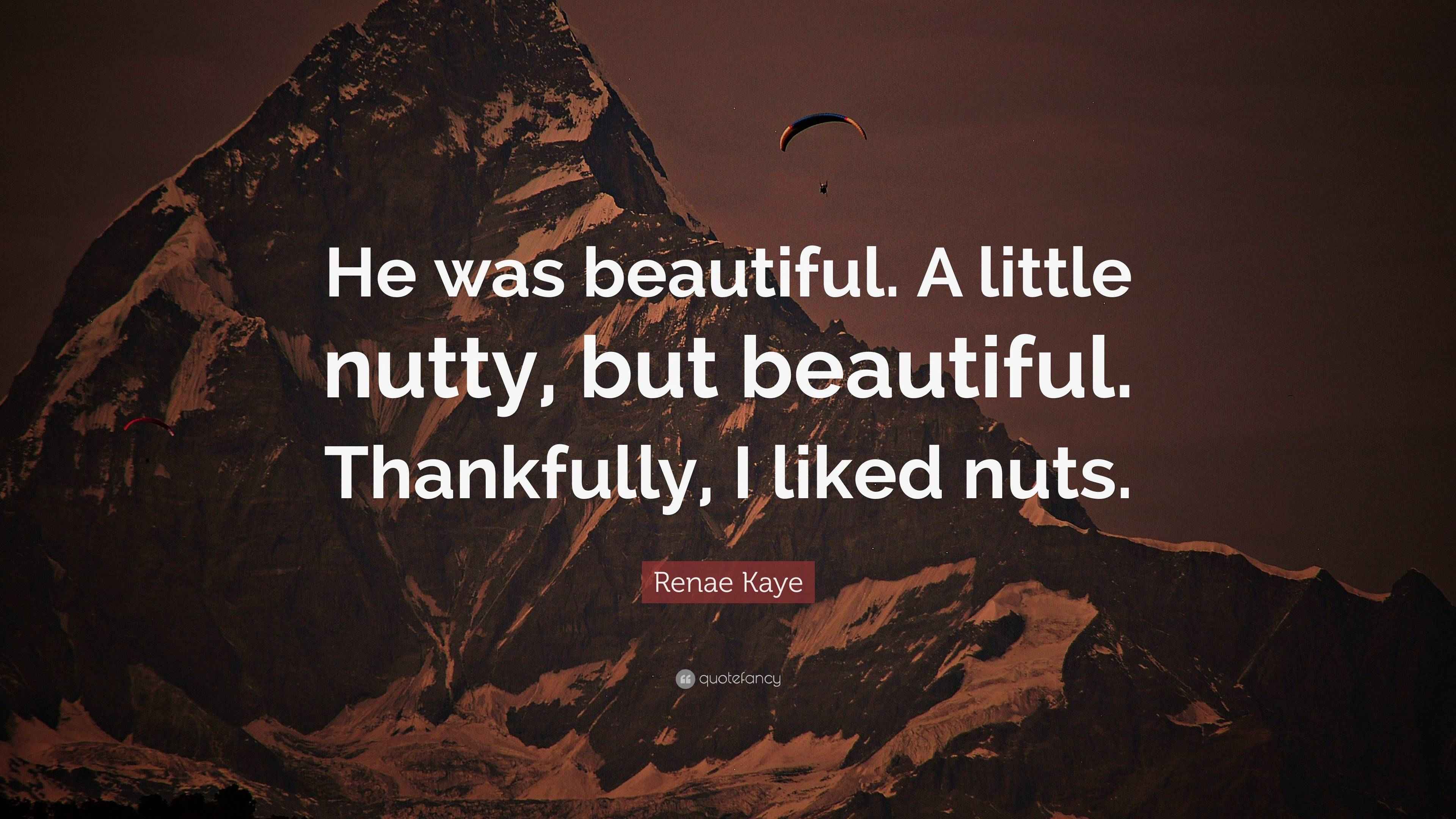 Renae Kaye Quote: “He was beautiful. A little nutty, but beautiful ...
