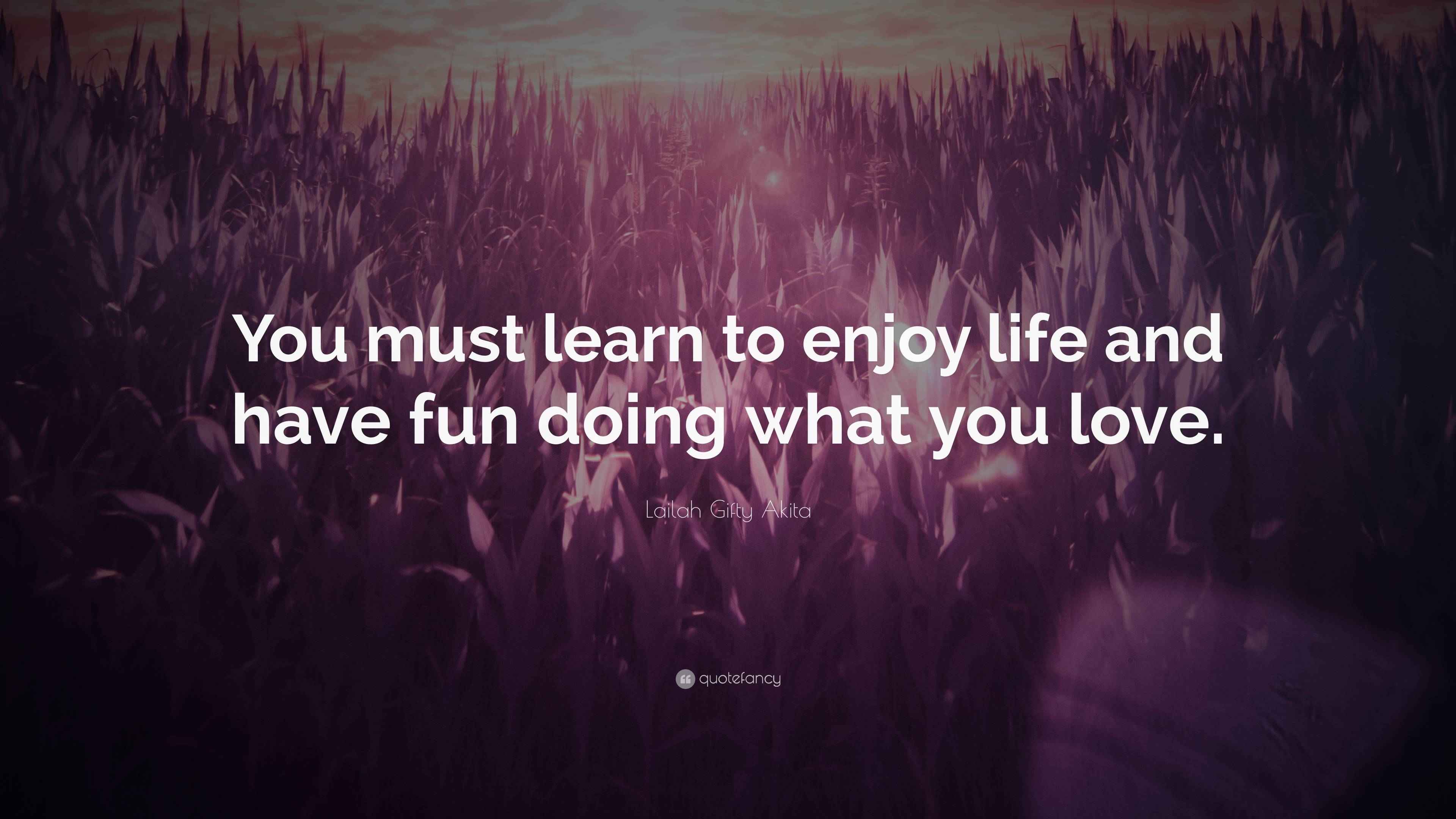 Lailah Gifty Akita Quote: “You must learn to enjoy life and have fun ...