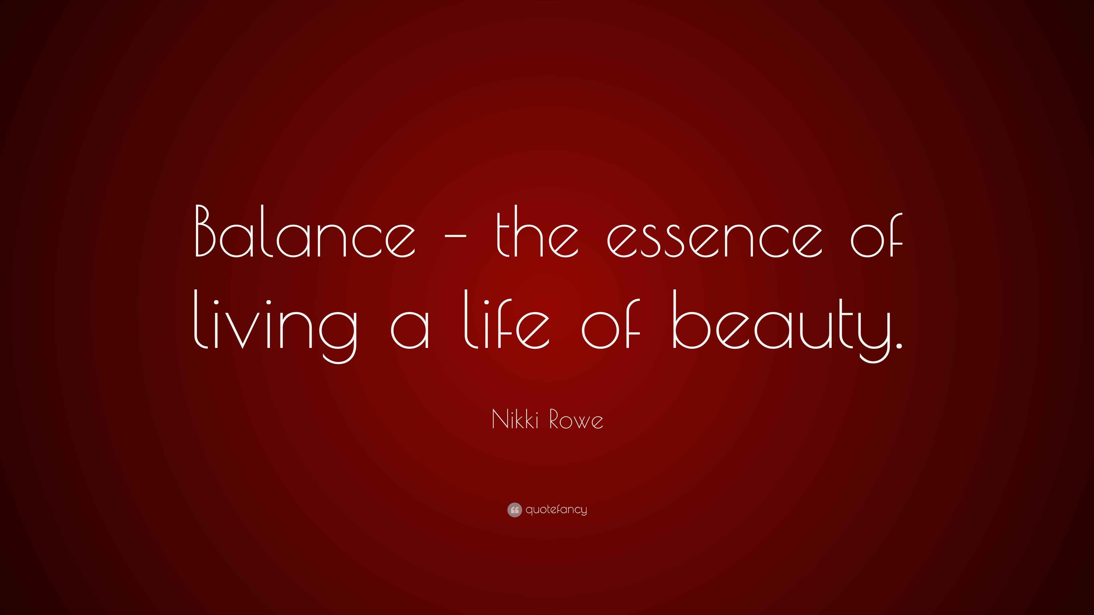 Nikki Rowe Quote: “Balance – the essence of living a life of beauty.”