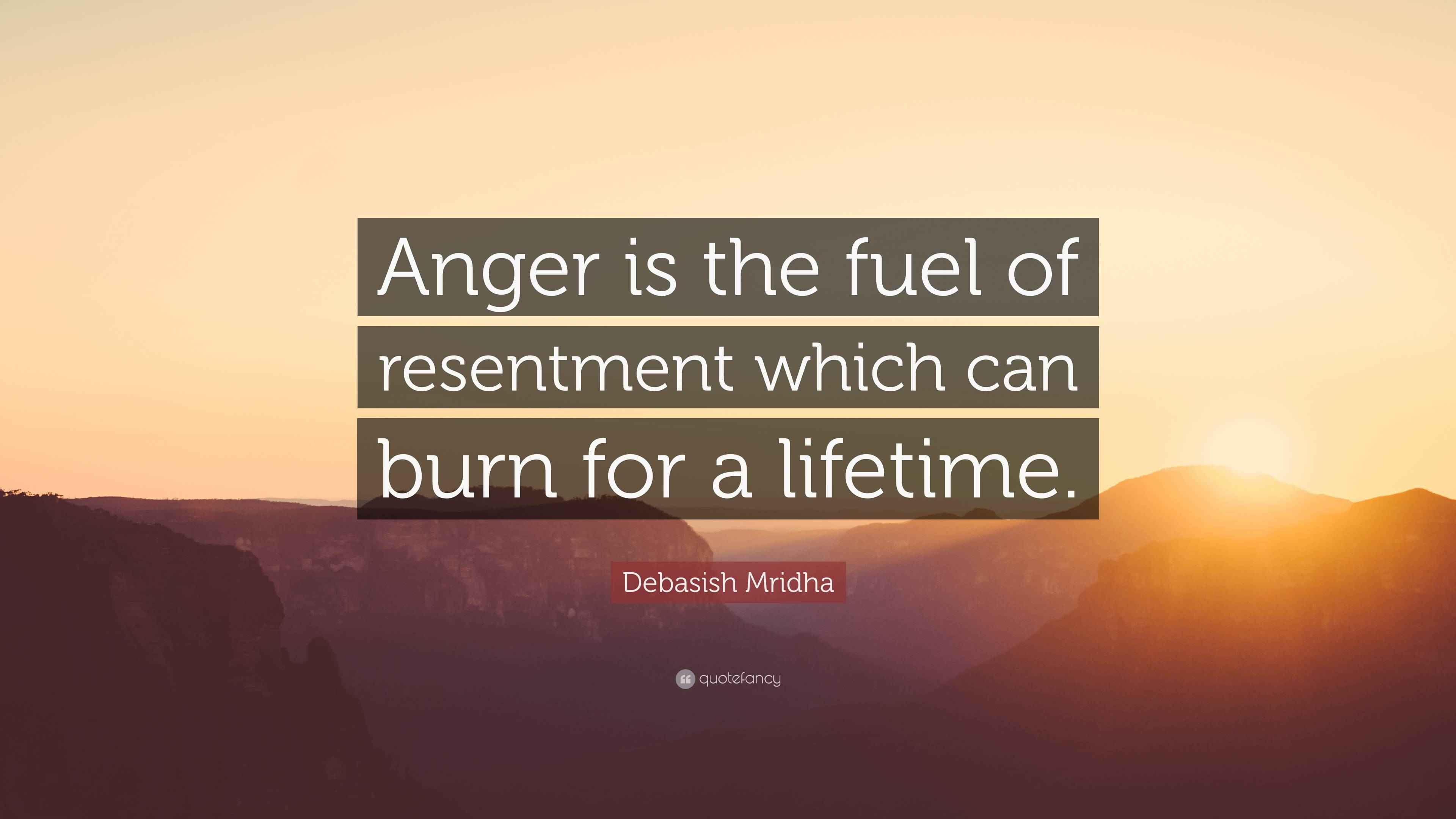 Debasish Mridha Quote: “Anger is the fuel of resentment which can burn ...