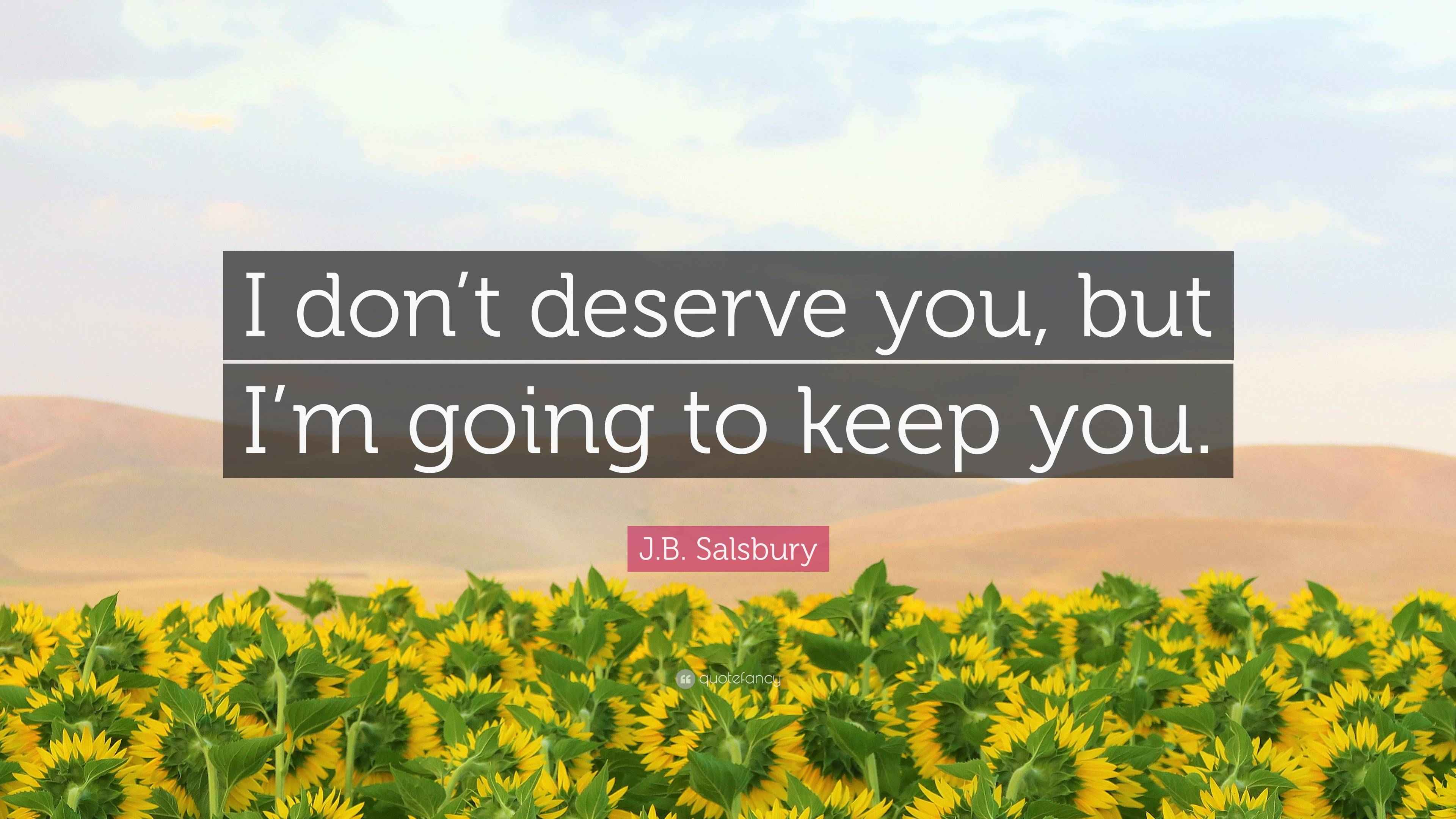 J.B. Salsbury Quote: “I don’t deserve you, but I’m going to keep you.”