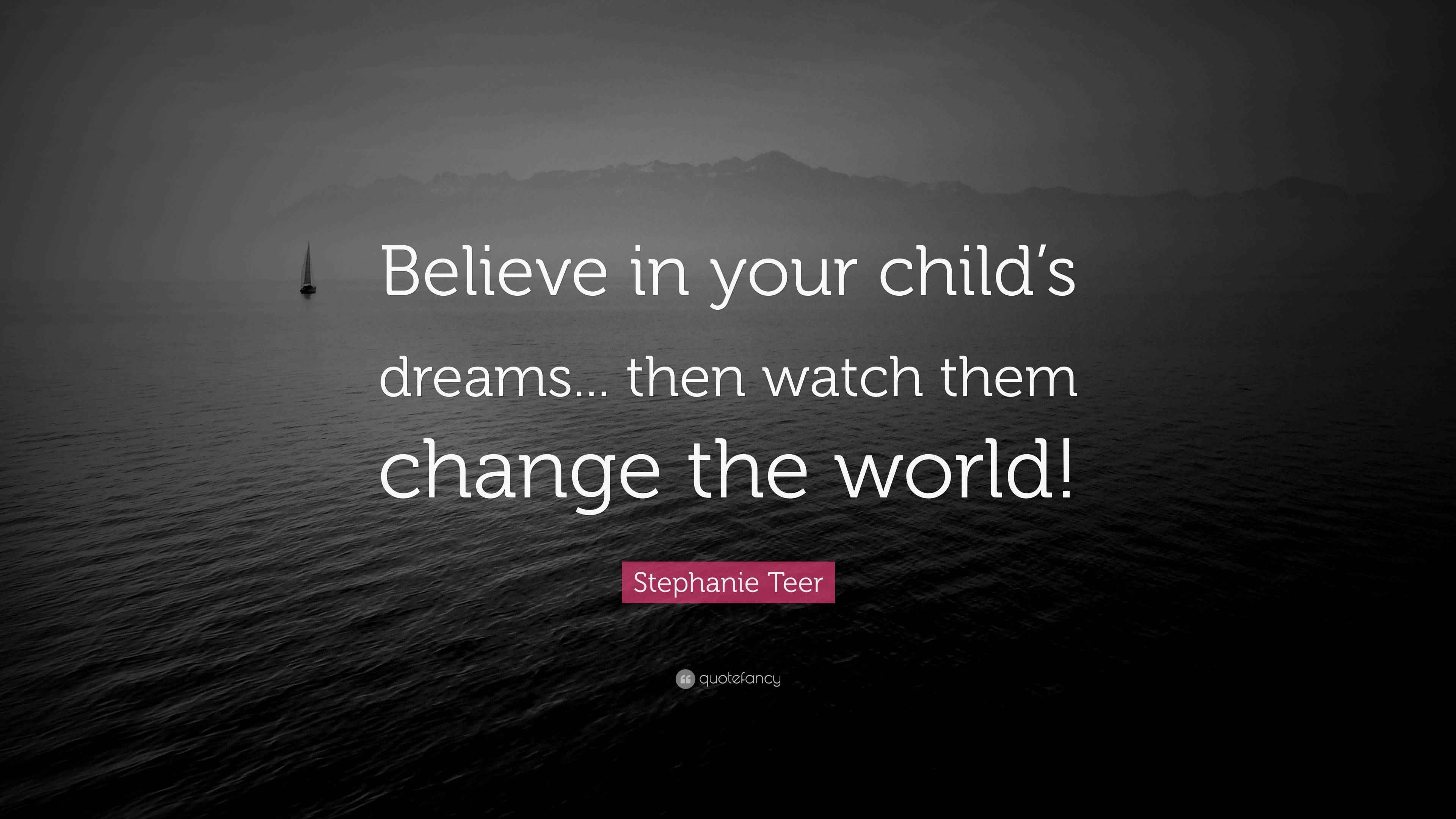 Stephanie Teer Quote: “Believe in your child’s dreams... then watch ...