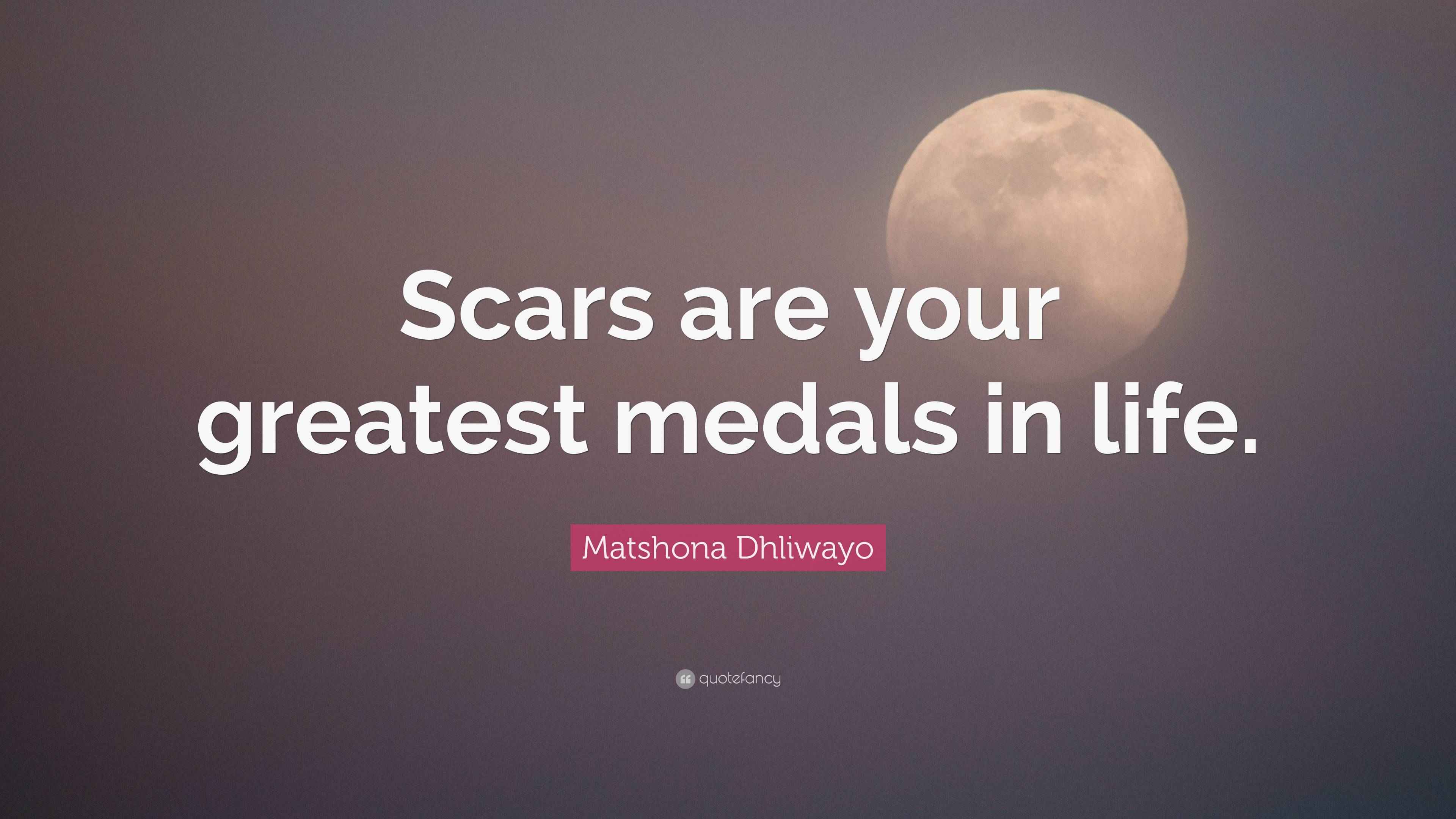 Matshona Dhliwayo Quote: “Scars are your greatest medals in life.”