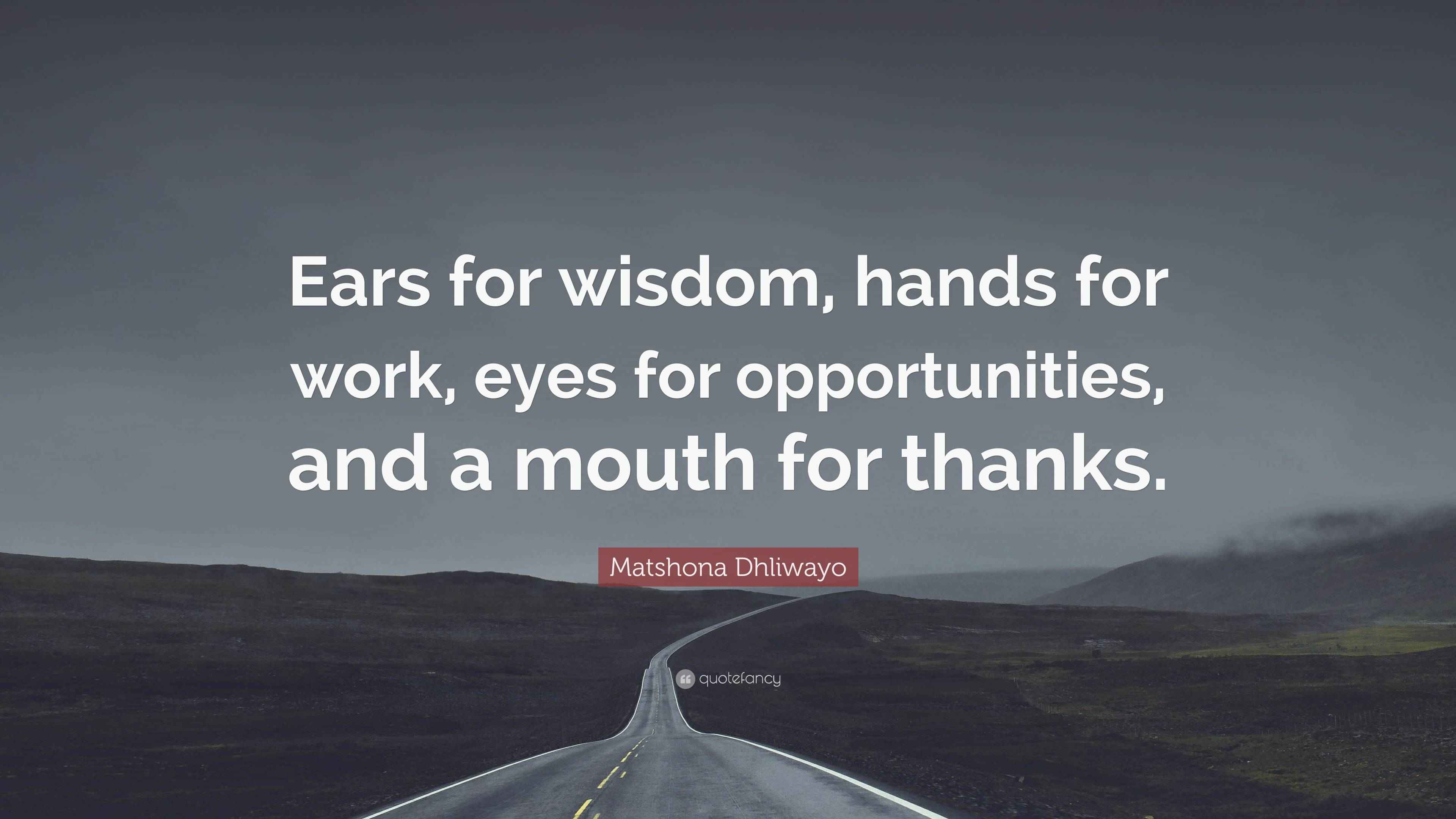 Matshona Dhliwayo Quote: “Ears for wisdom, hands for work, eyes for ...