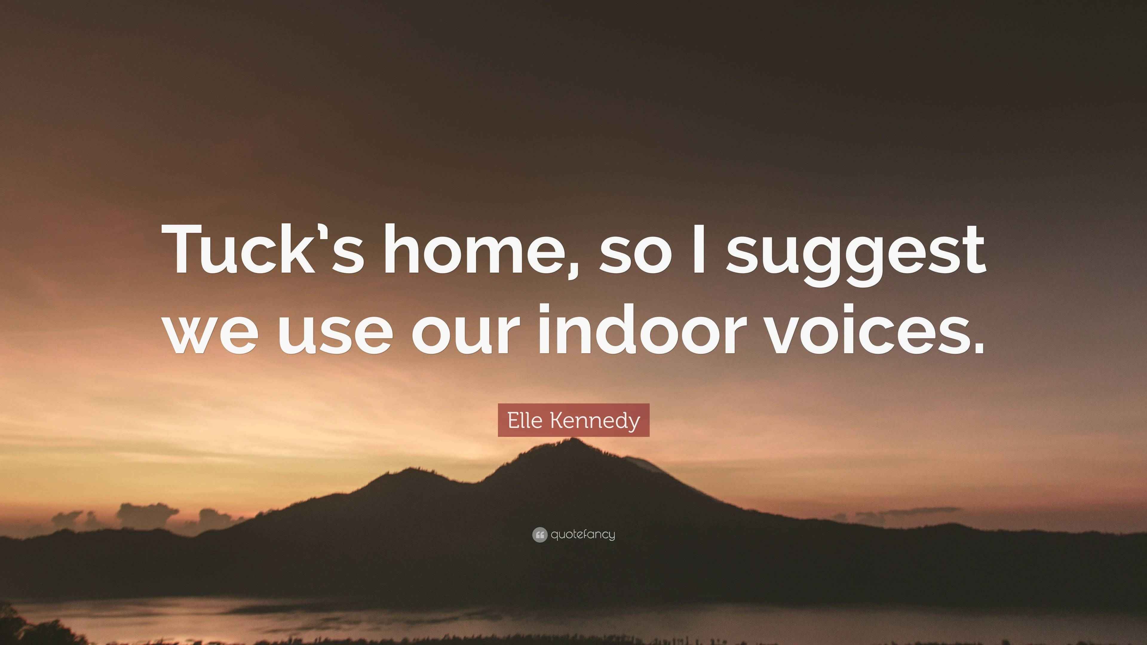 Elle Kennedy Quote: “Tuck’s home, so I suggest we use our indoor voices.”