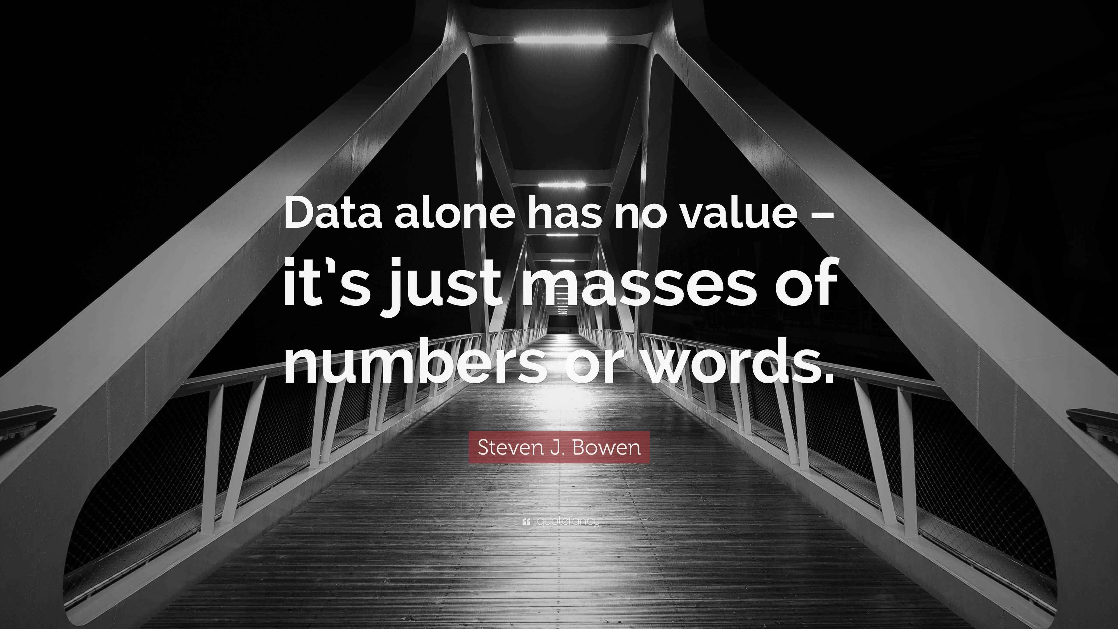 Steven J. Bowen Quote: “Data alone has no value – it’s just masses of ...