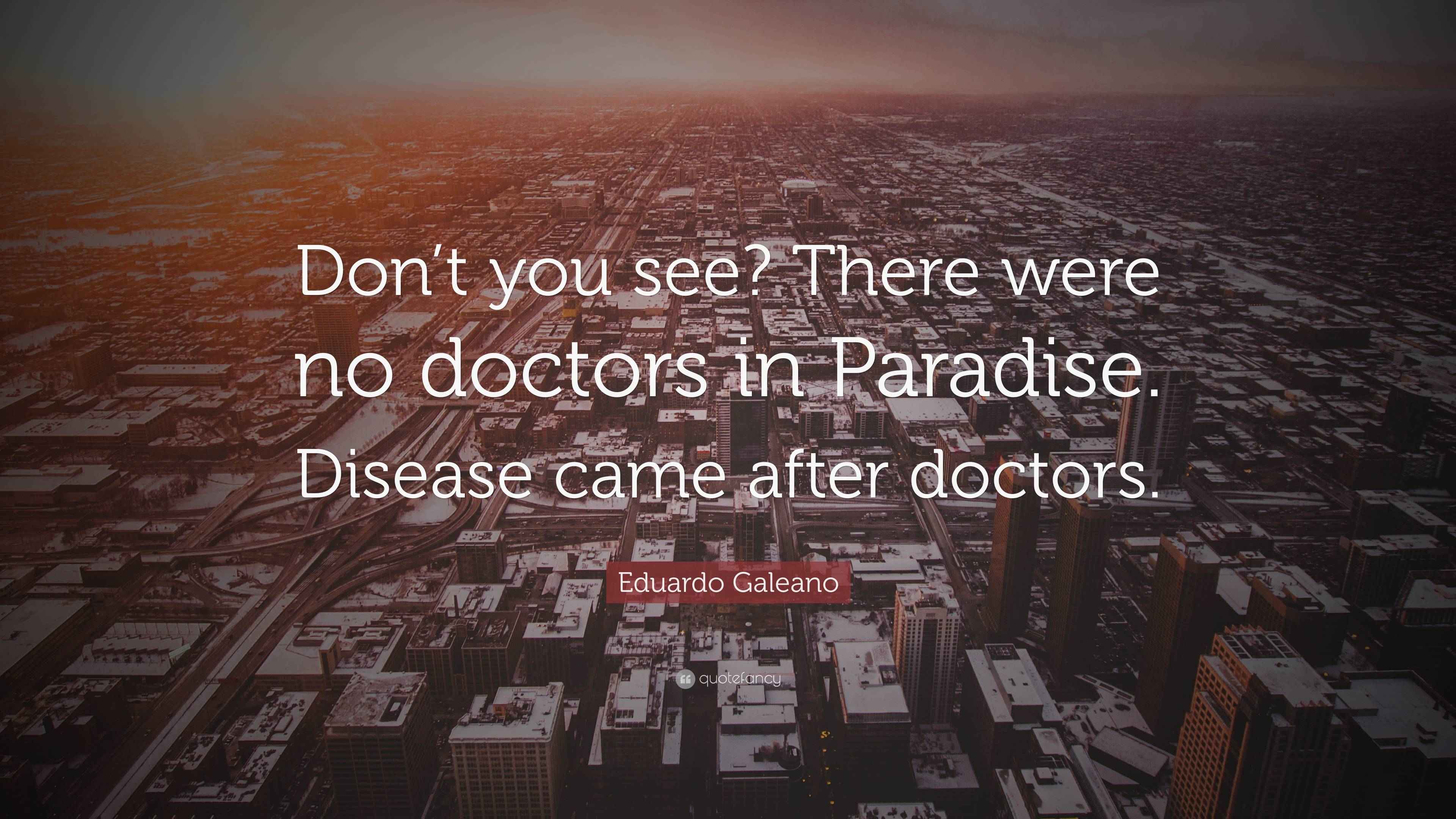 Eduardo Galeano Quote: “Don’t you see? There were no doctors in ...