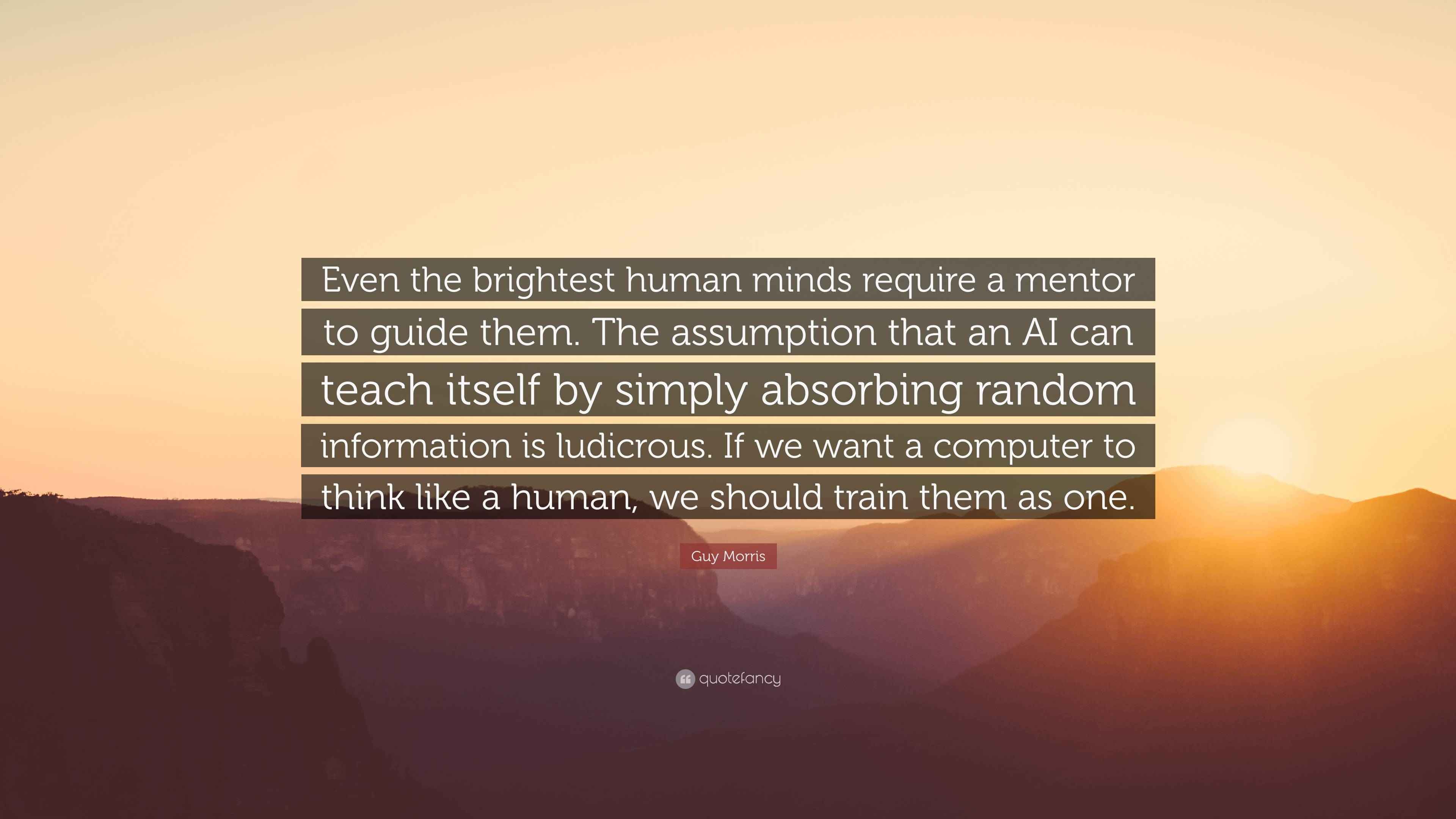 Guy Morris Quote: “Even the brightest human minds require a mentor to ...
