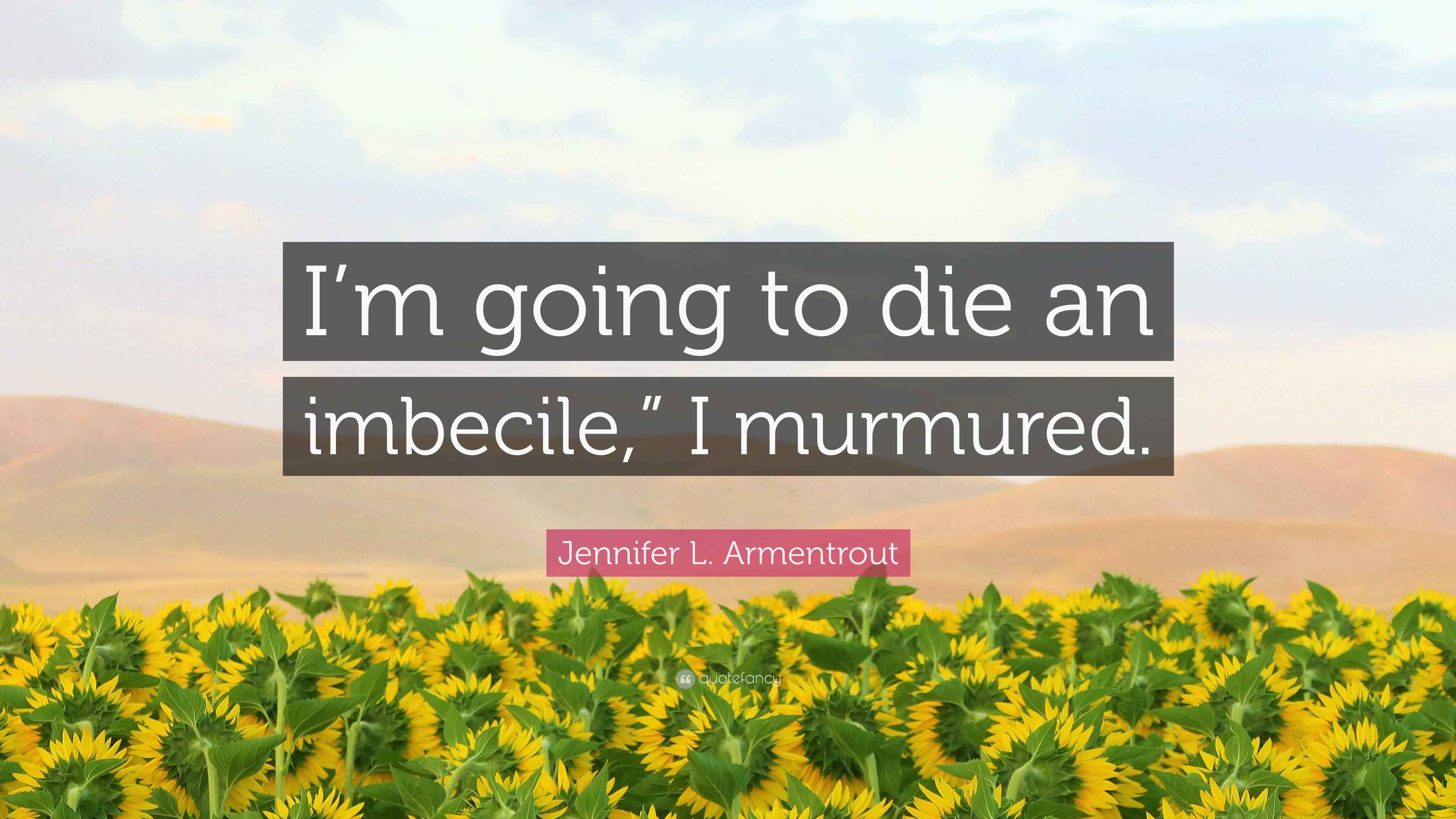 Jennifer L. Armentrout Quote: “I’m going to die an imbecile,” I murmured.”
