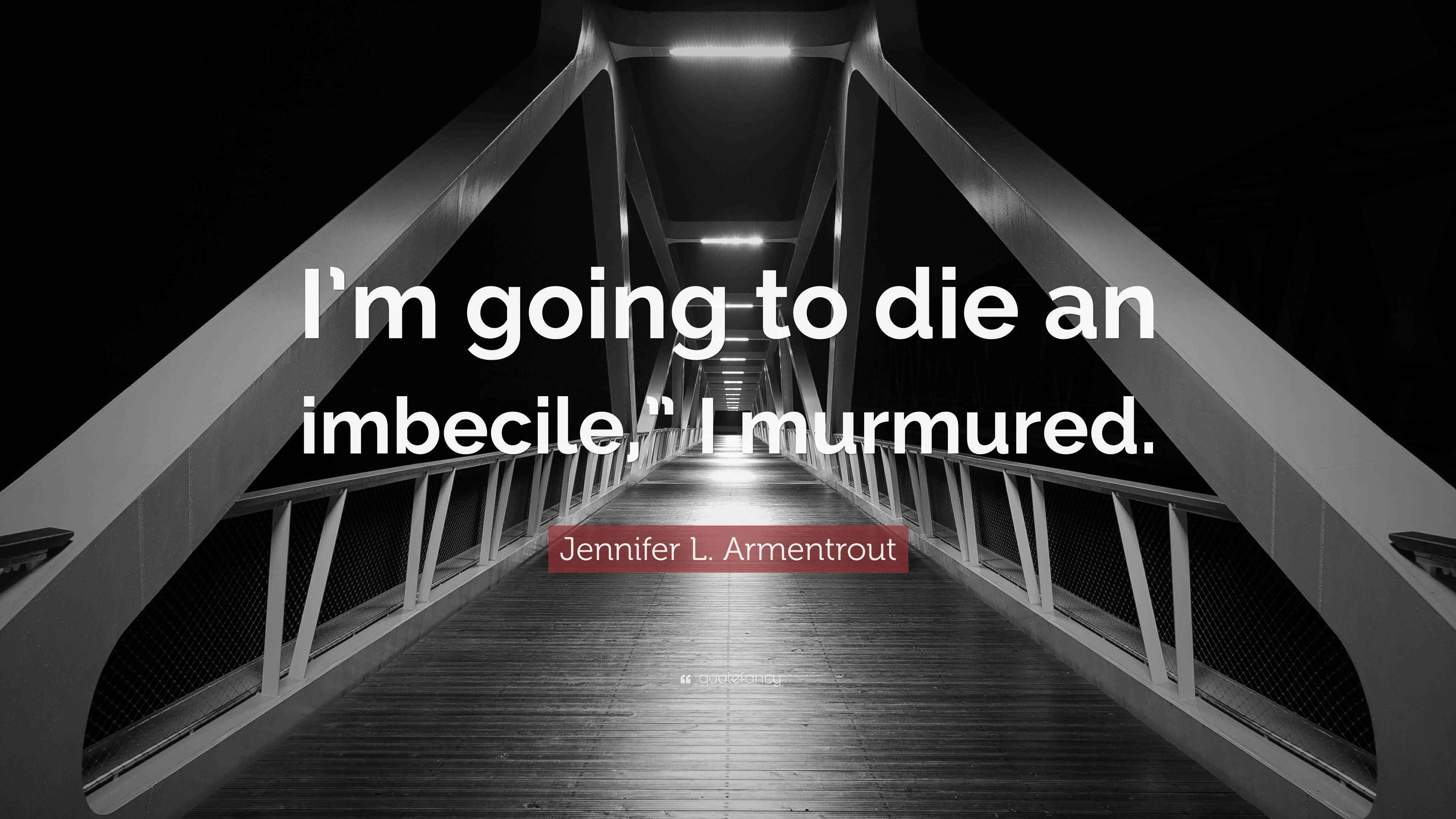 Jennifer L. Armentrout Quote: “I’m going to die an imbecile,” I murmured.”
