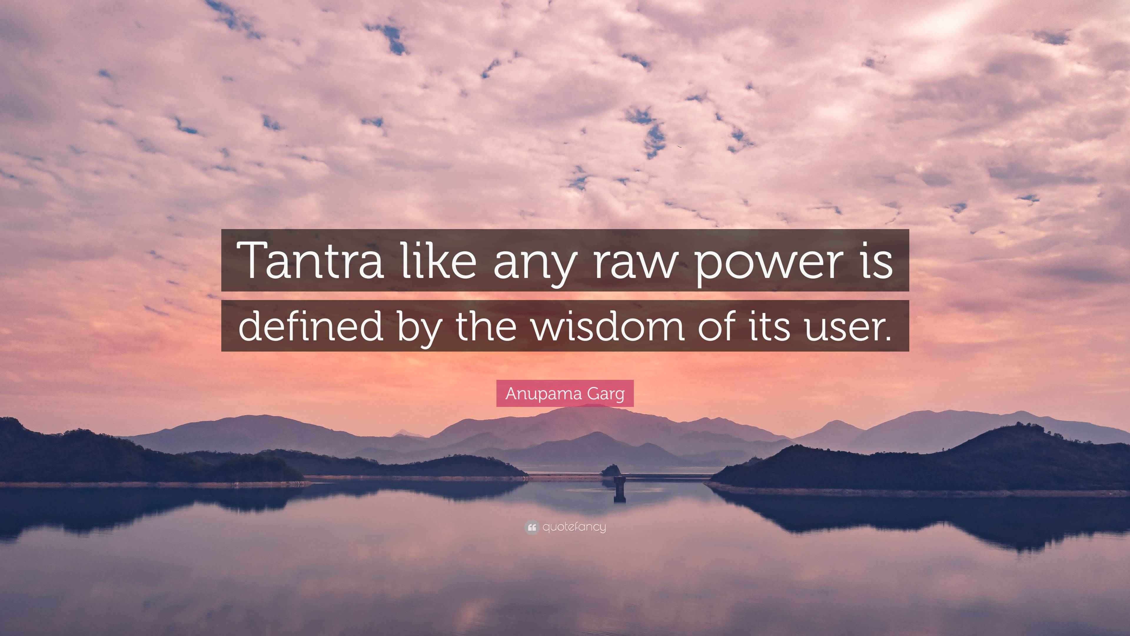 Anupama Garg Quote: “Tantra like any raw power is defined by the wisdom ...