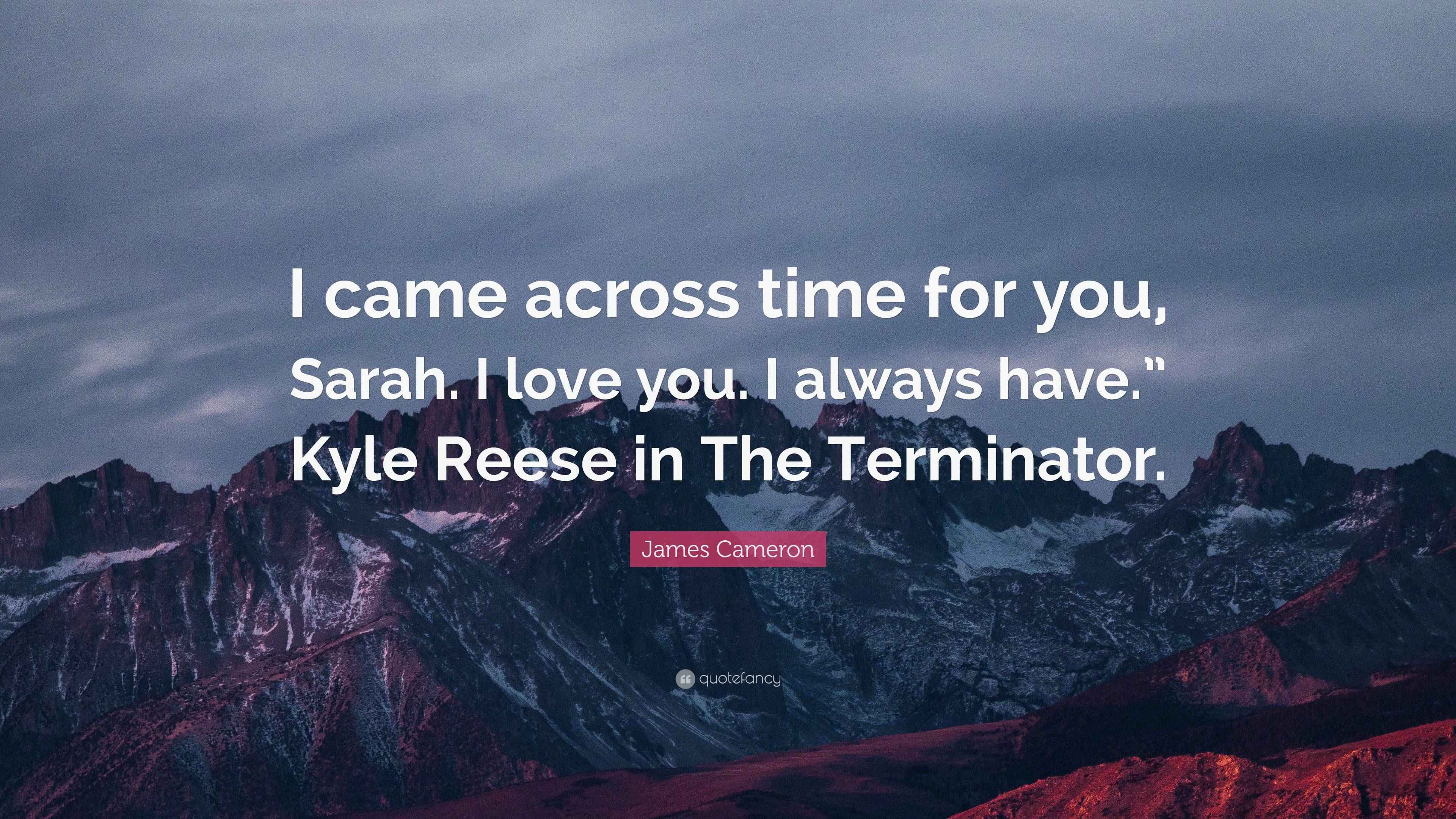 James Cameron Quote: “I came across time for you, Sarah. I love you. I ...