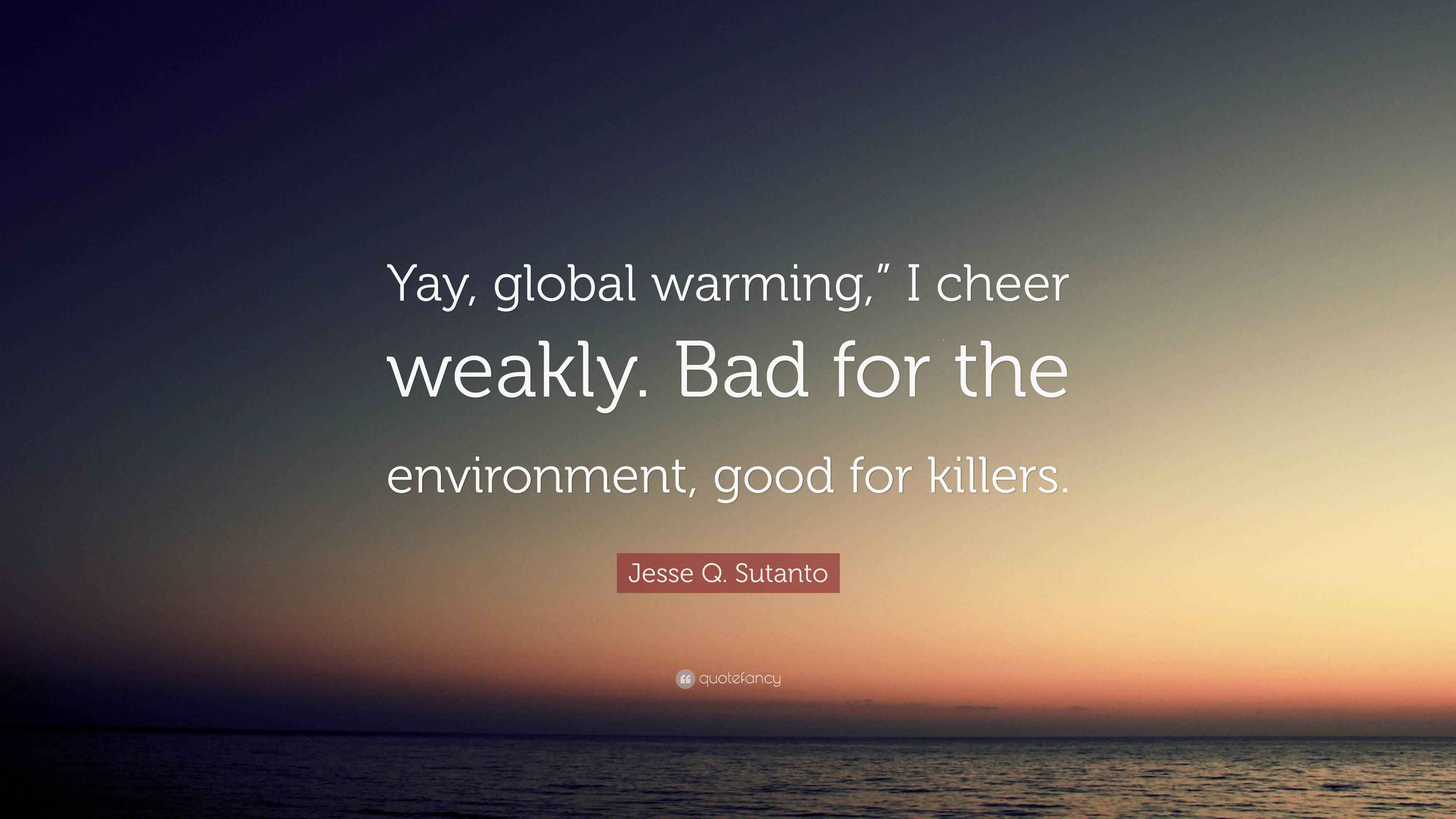 Jesse Q. Sutanto Quote: “Yay, global warming,” I cheer weakly. Bad for ...