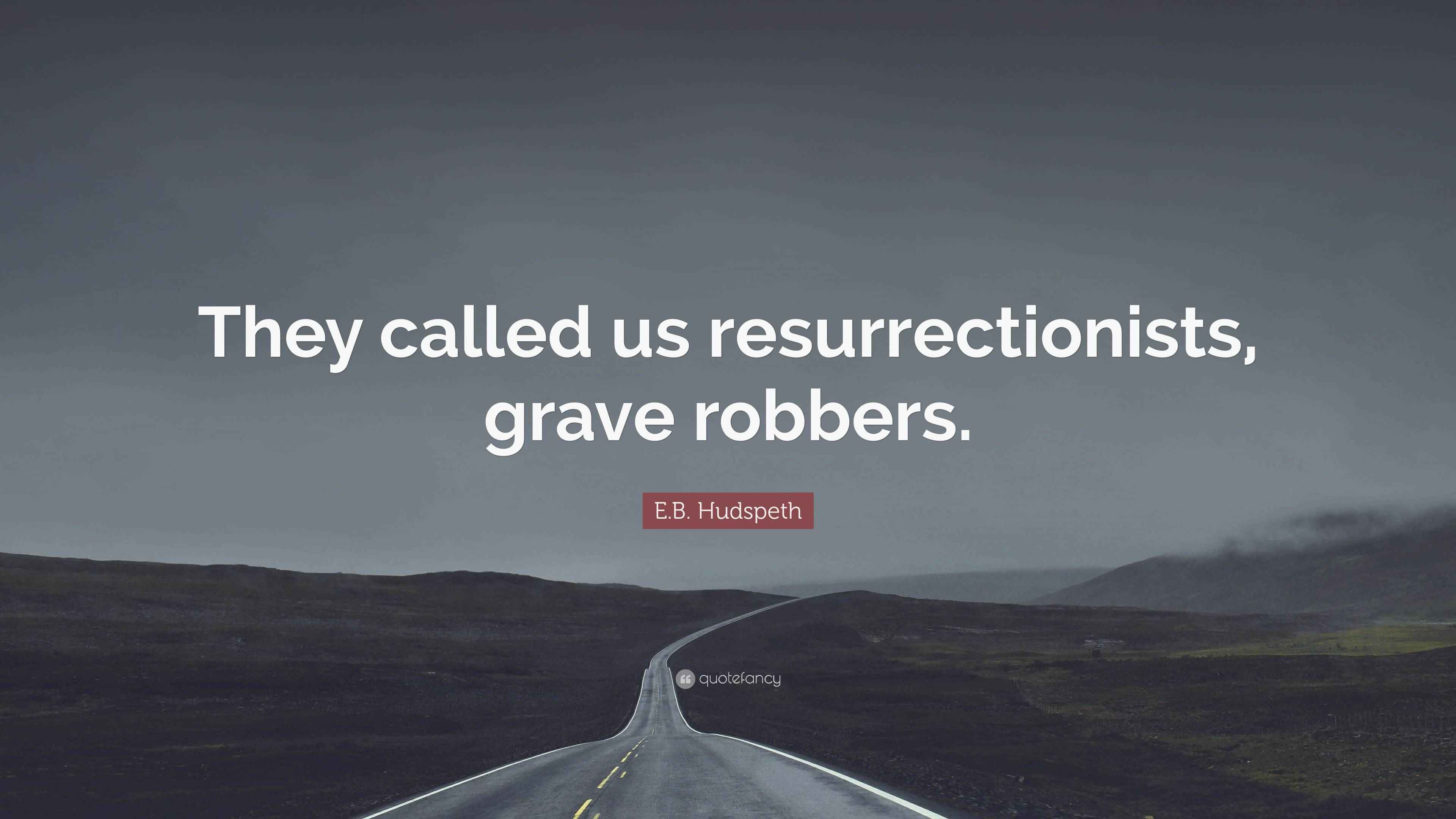 E.B. Hudspeth Quote: “They called us resurrectionists, grave robbers.”
