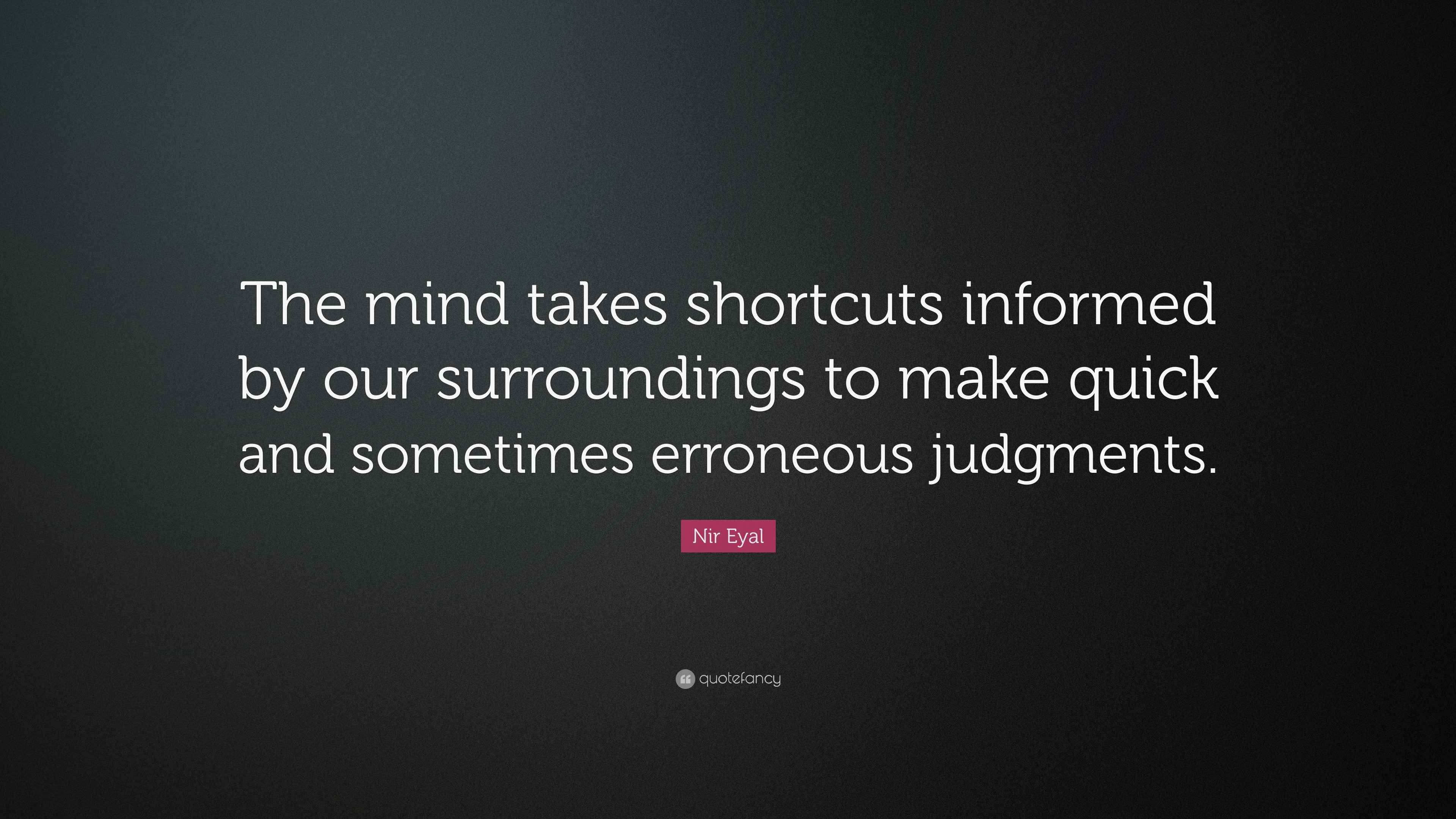 Nir Eyal Quote: “The mind takes shortcuts informed by our surroundings ...