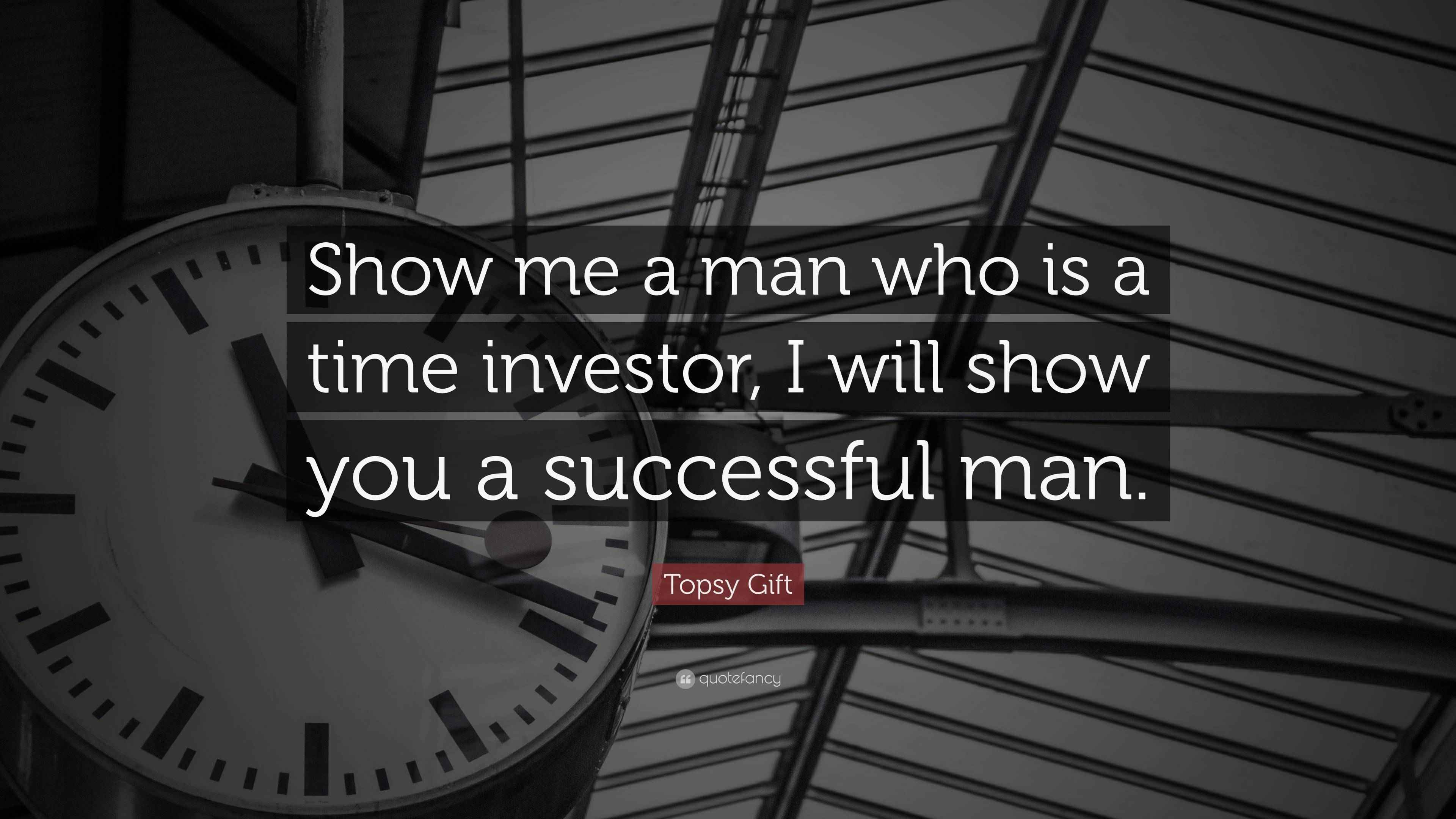 Topsy Gift Quote: “Show me a man who is a time investor, I will show ...