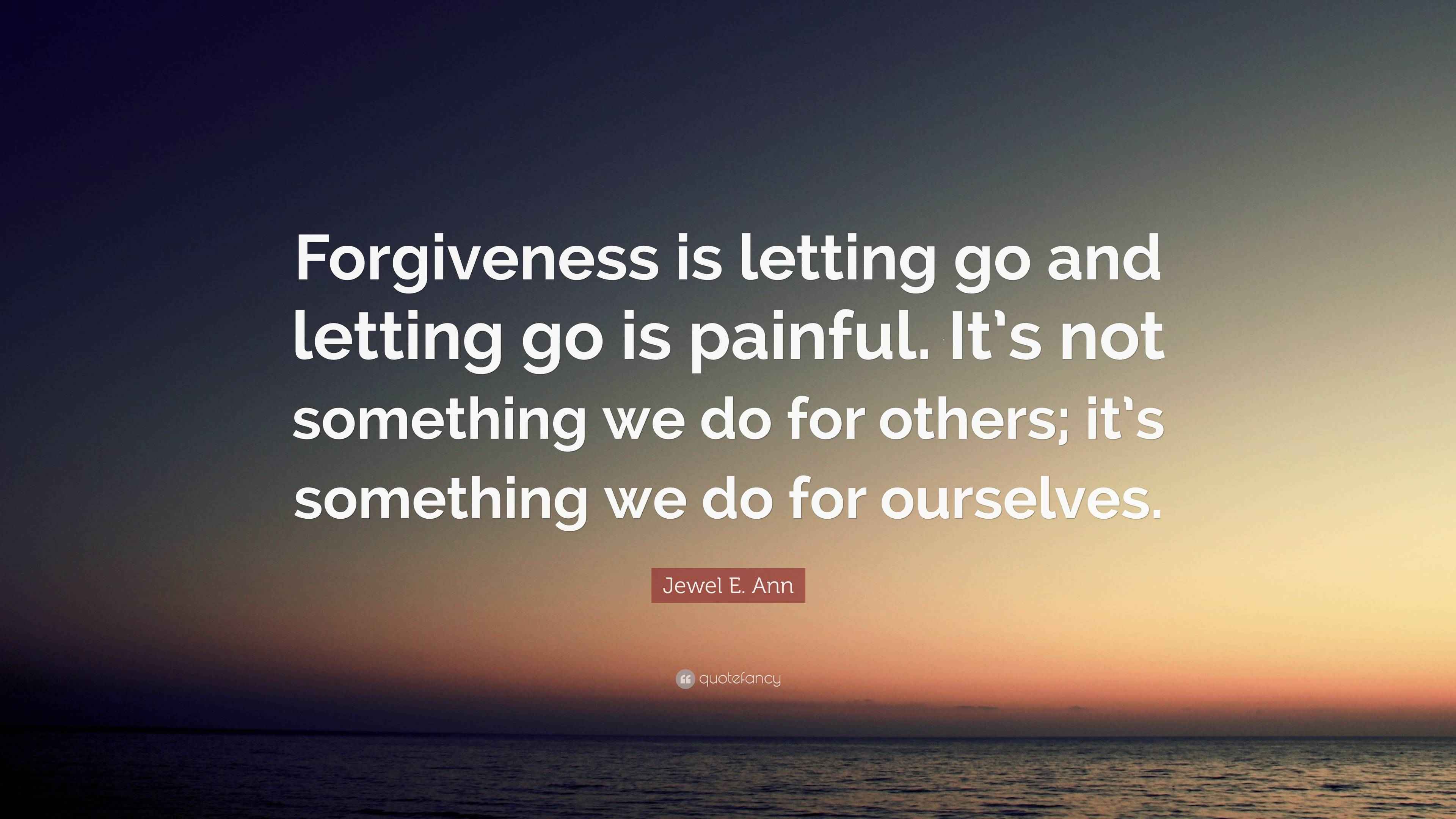 Jewel E. Ann Quote: “Forgiveness is letting go and letting go is ...