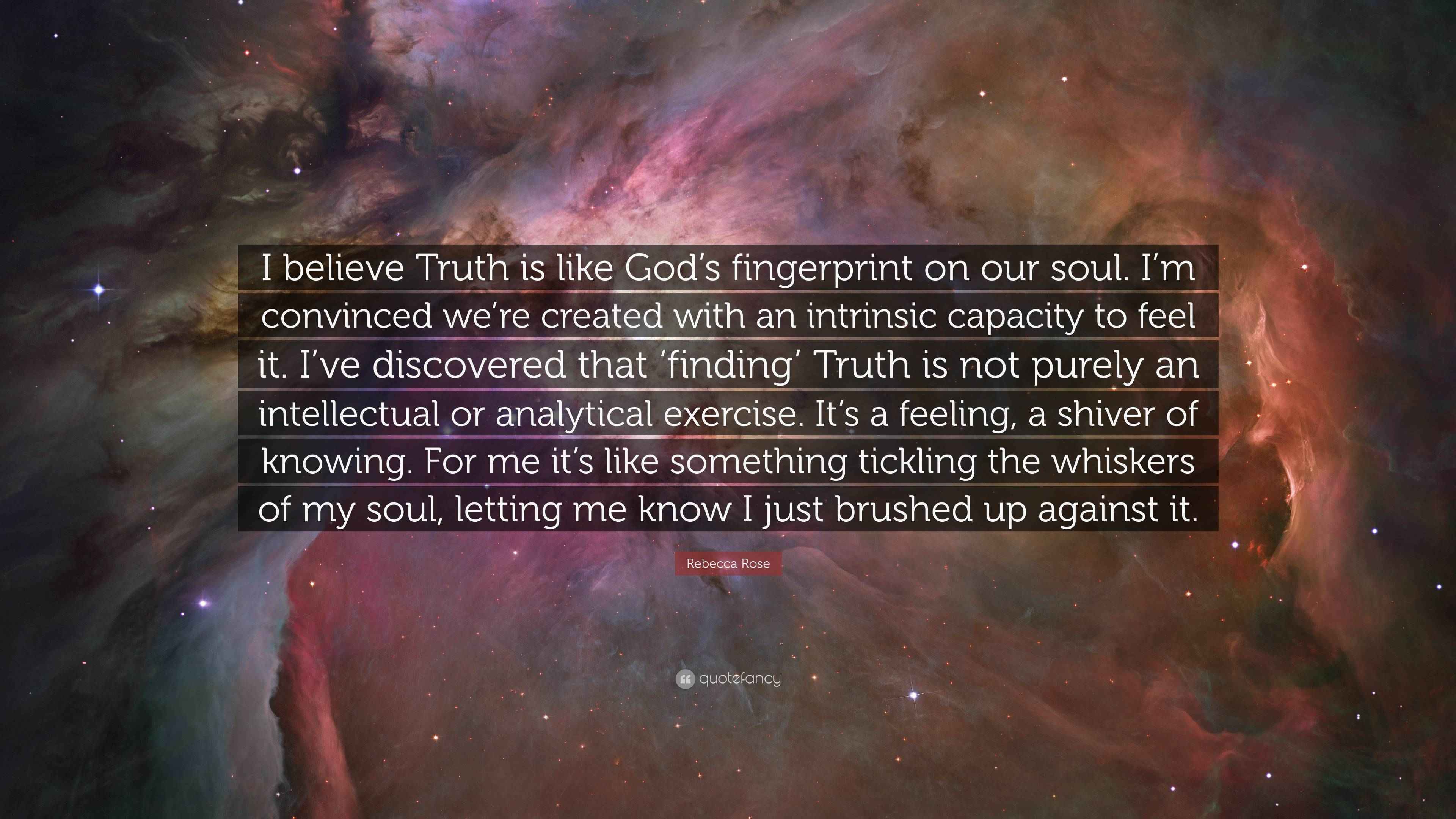 Rebecca Rose Quote: “I believe Truth is like God’s fingerprint on our ...