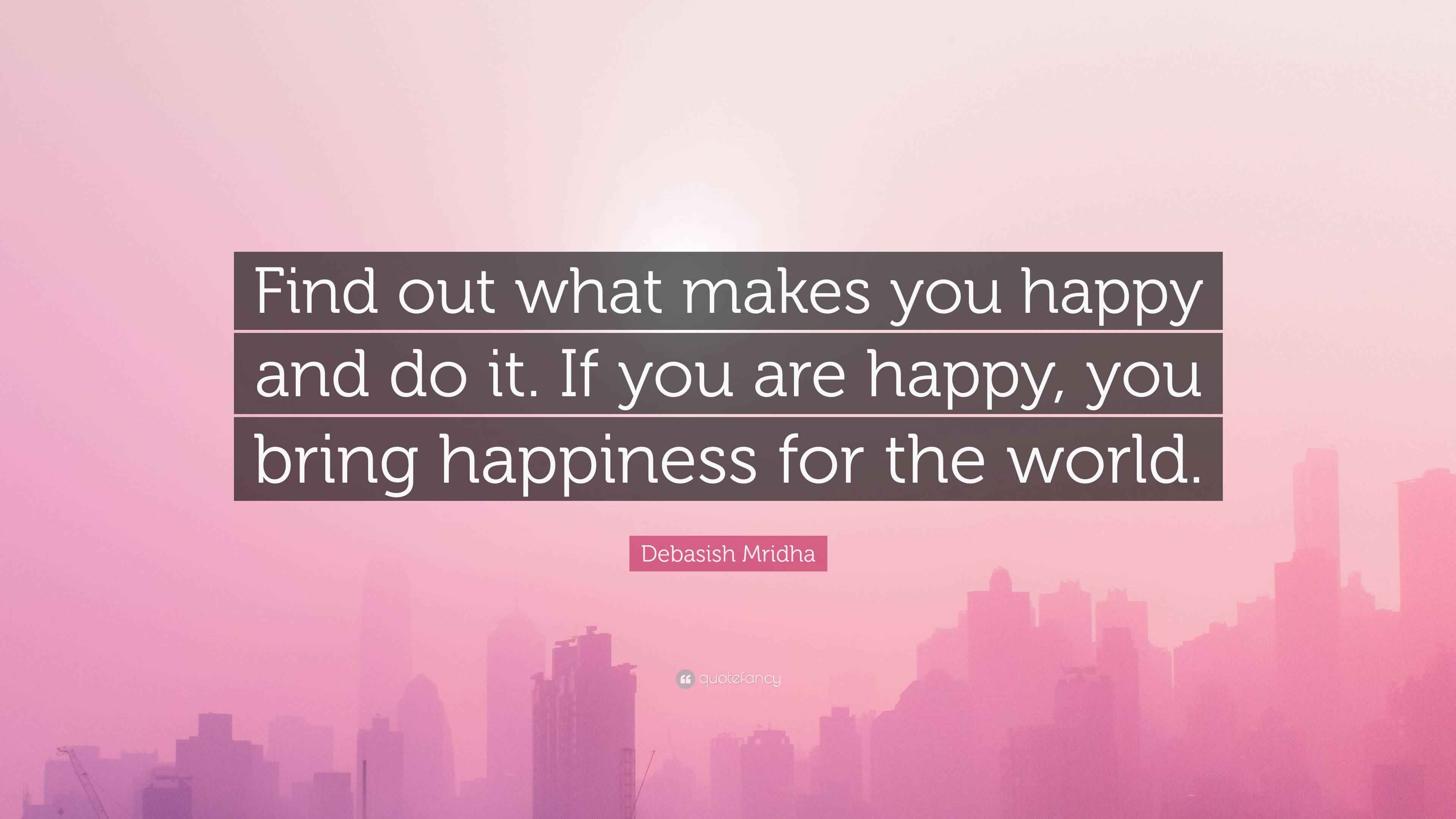 Debasish Mridha Quote: “Find out what makes you happy and do it. If you ...