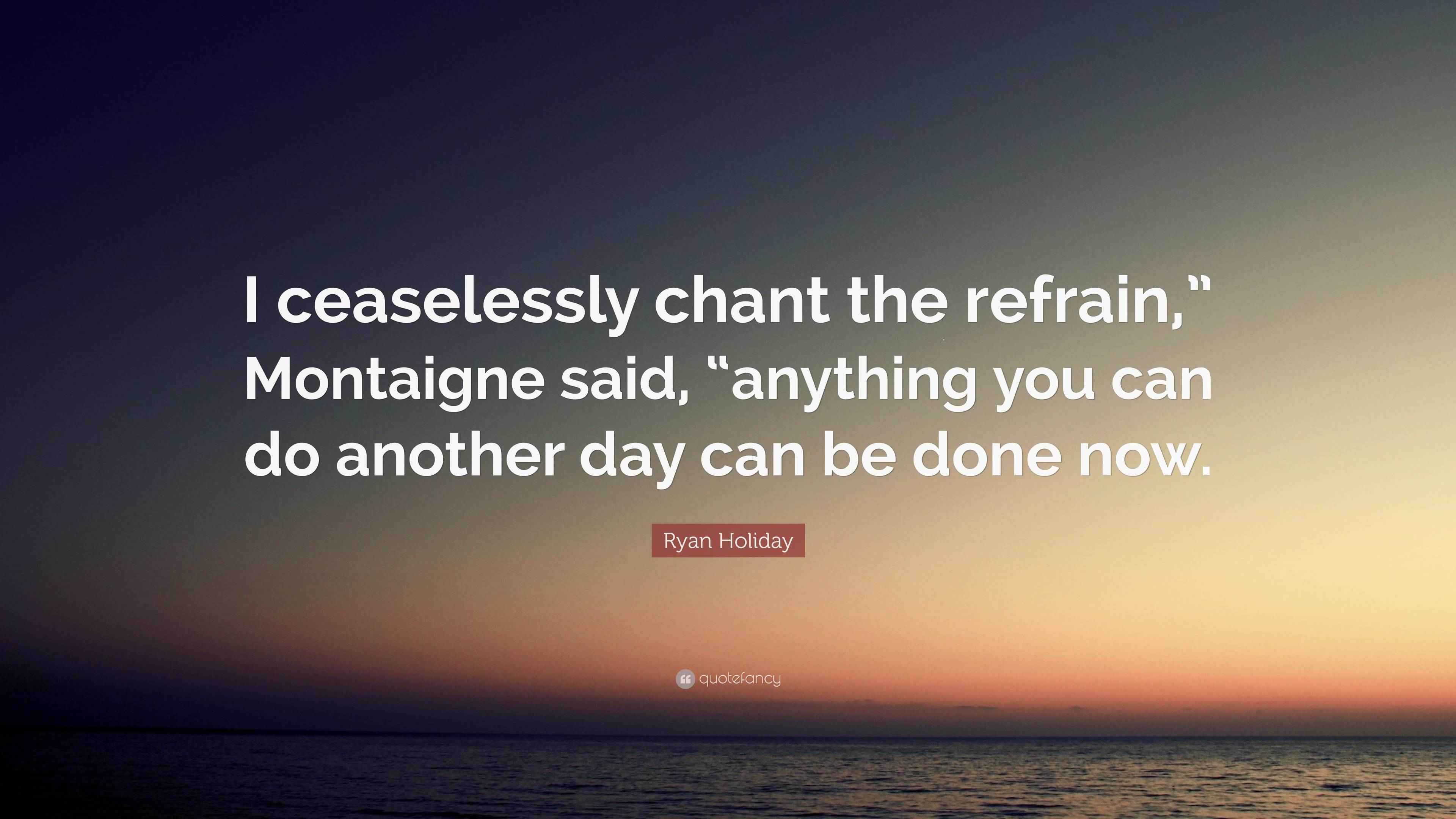Ryan Holiday Quote: “I ceaselessly chant the refrain,” Montaigne said ...
