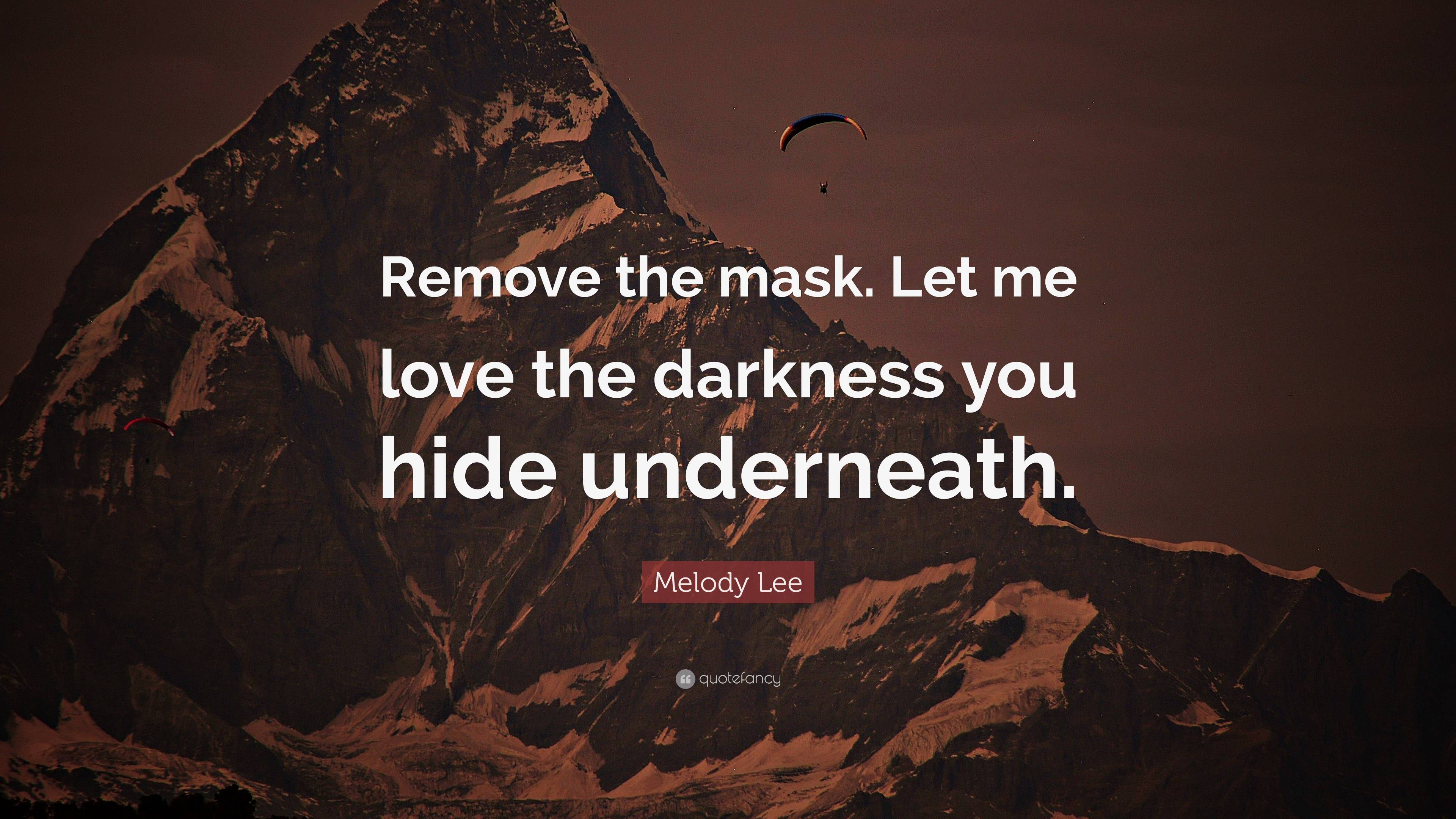 Melody Lee Quote: “Remove the mask. Let me love the darkness you hide ...