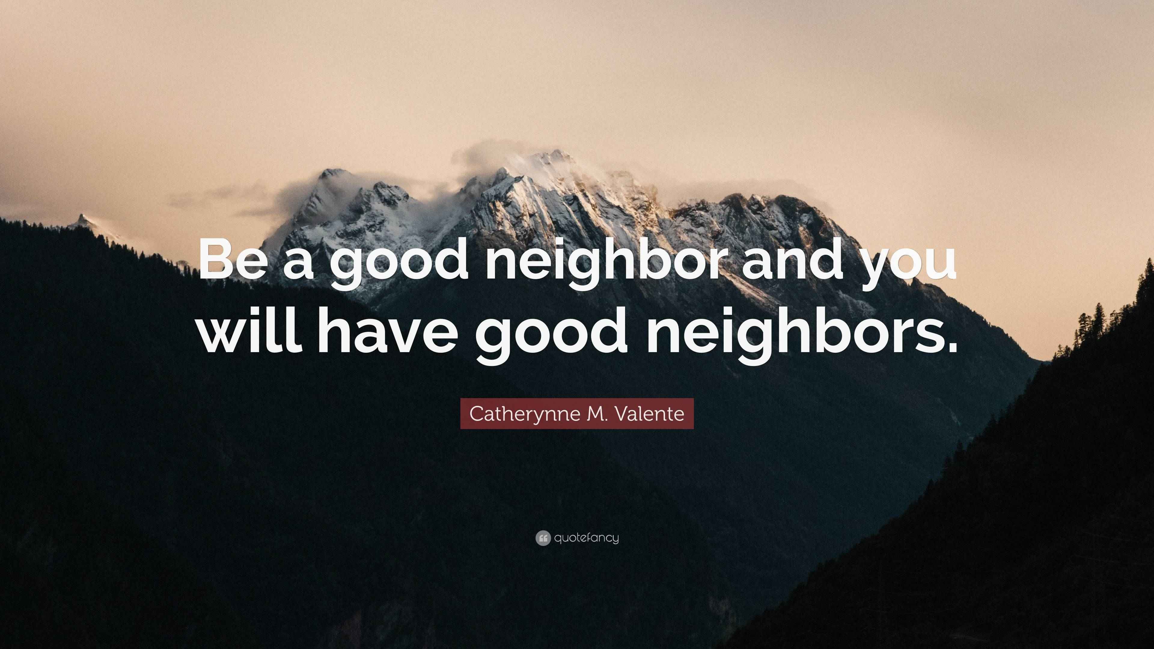 Catherynne M. Valente Quote: “Be a good neighbor and you will have good ...