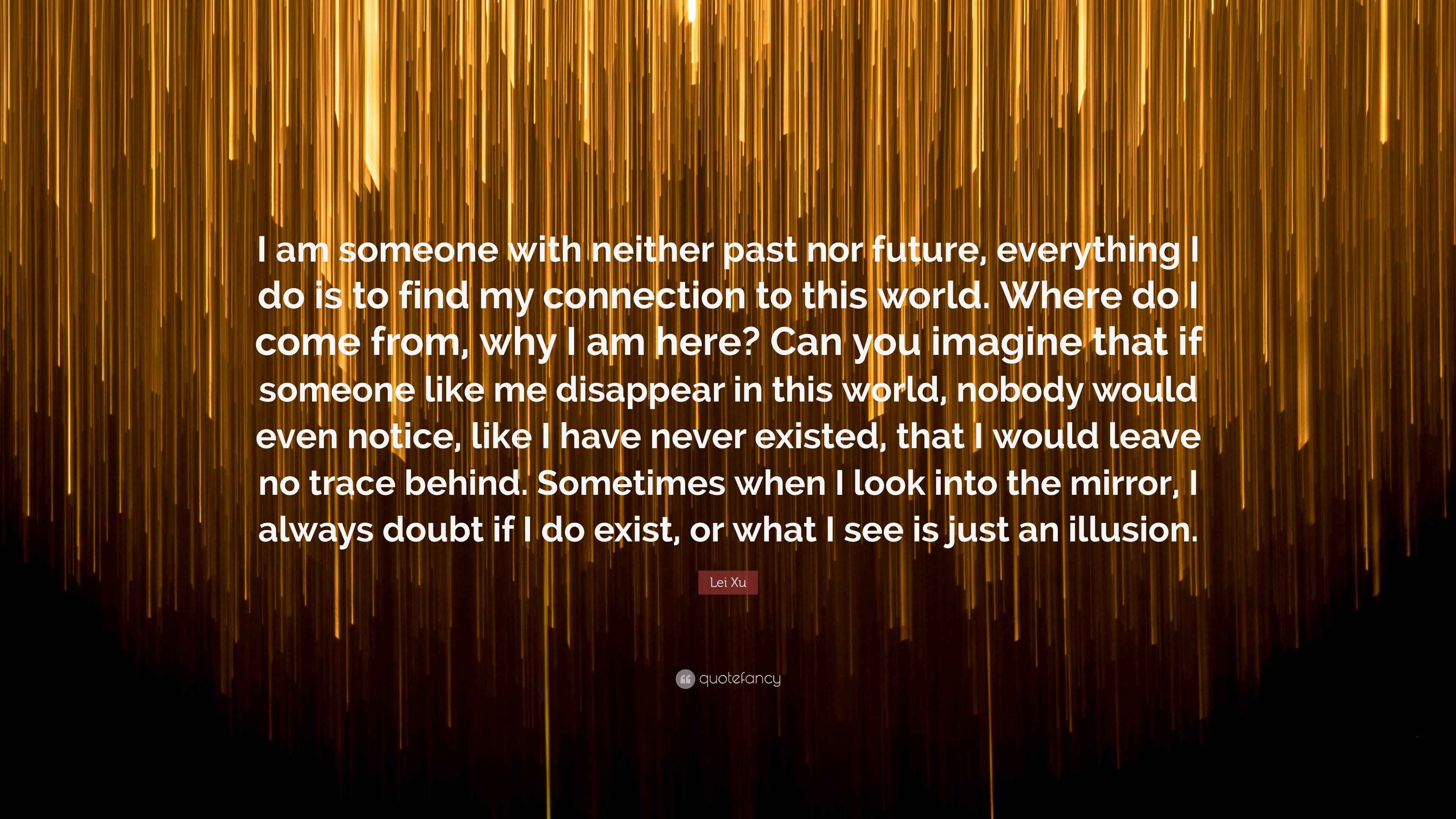 Lei Xu Quote: “I am someone with neither past nor future, everything I ...