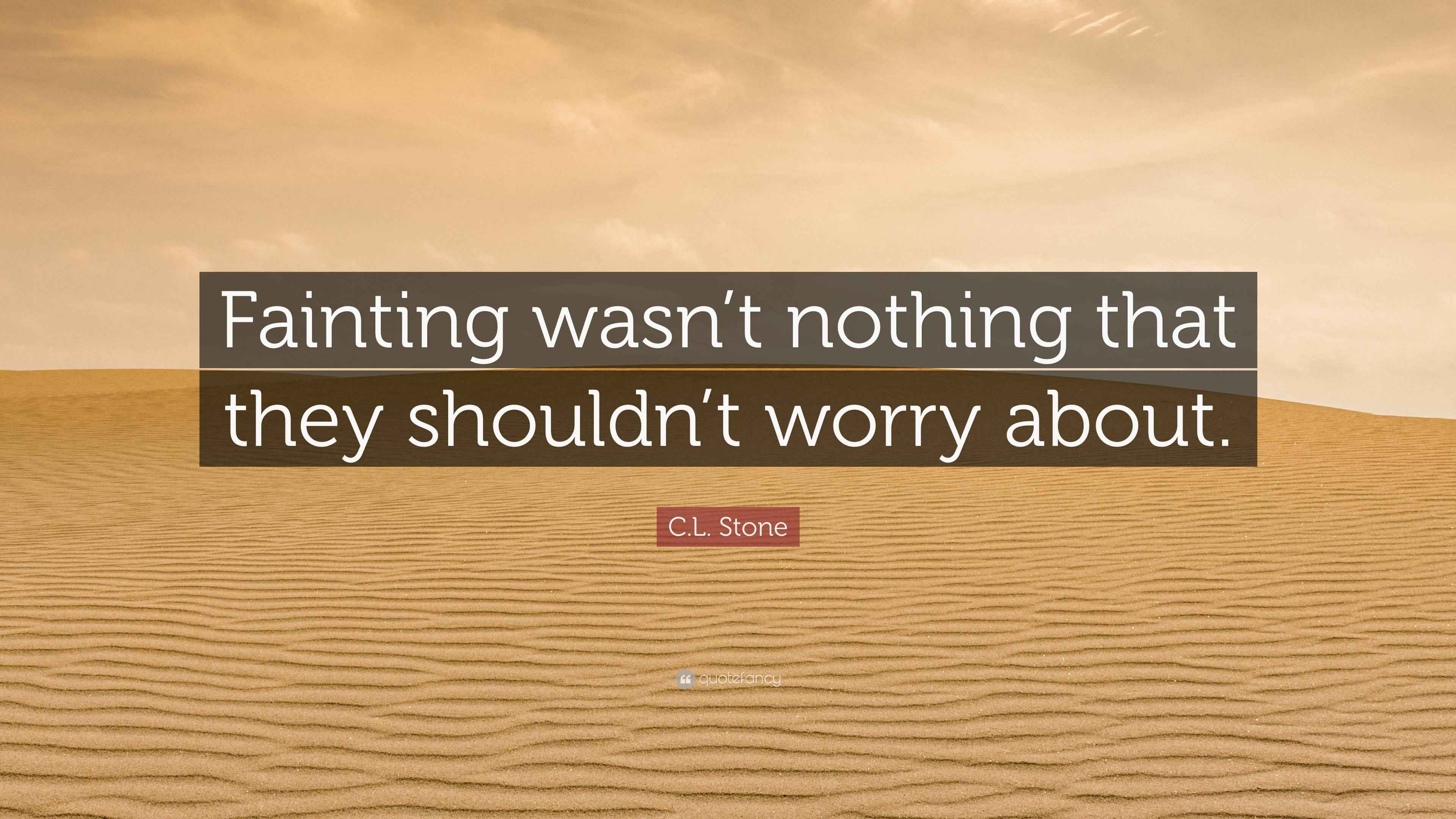 C.L. Stone Quote: “Fainting wasn’t nothing that they shouldn’t worry ...