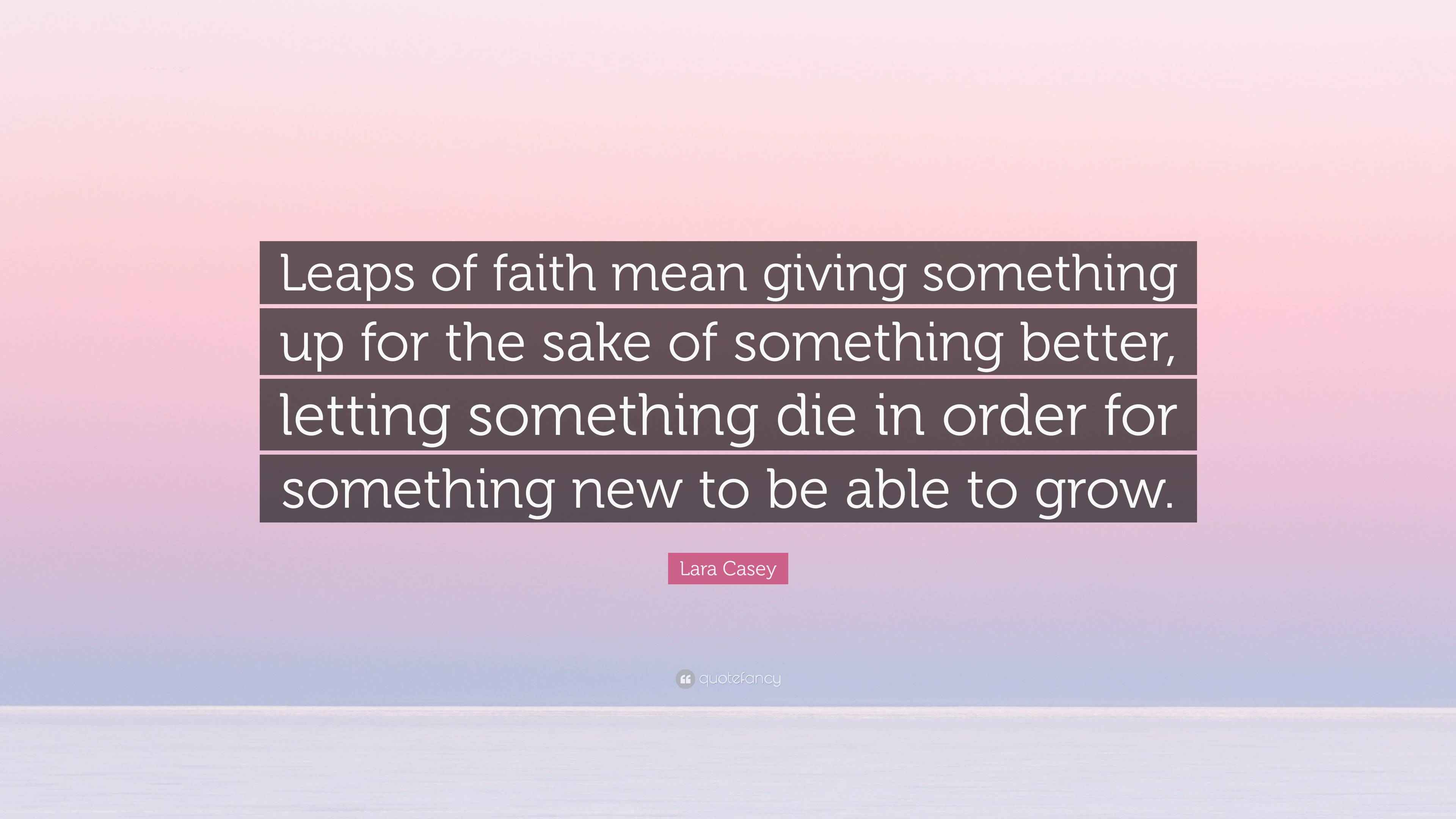 Lara Casey Quote: “Leaps of faith mean giving something up for the sake ...