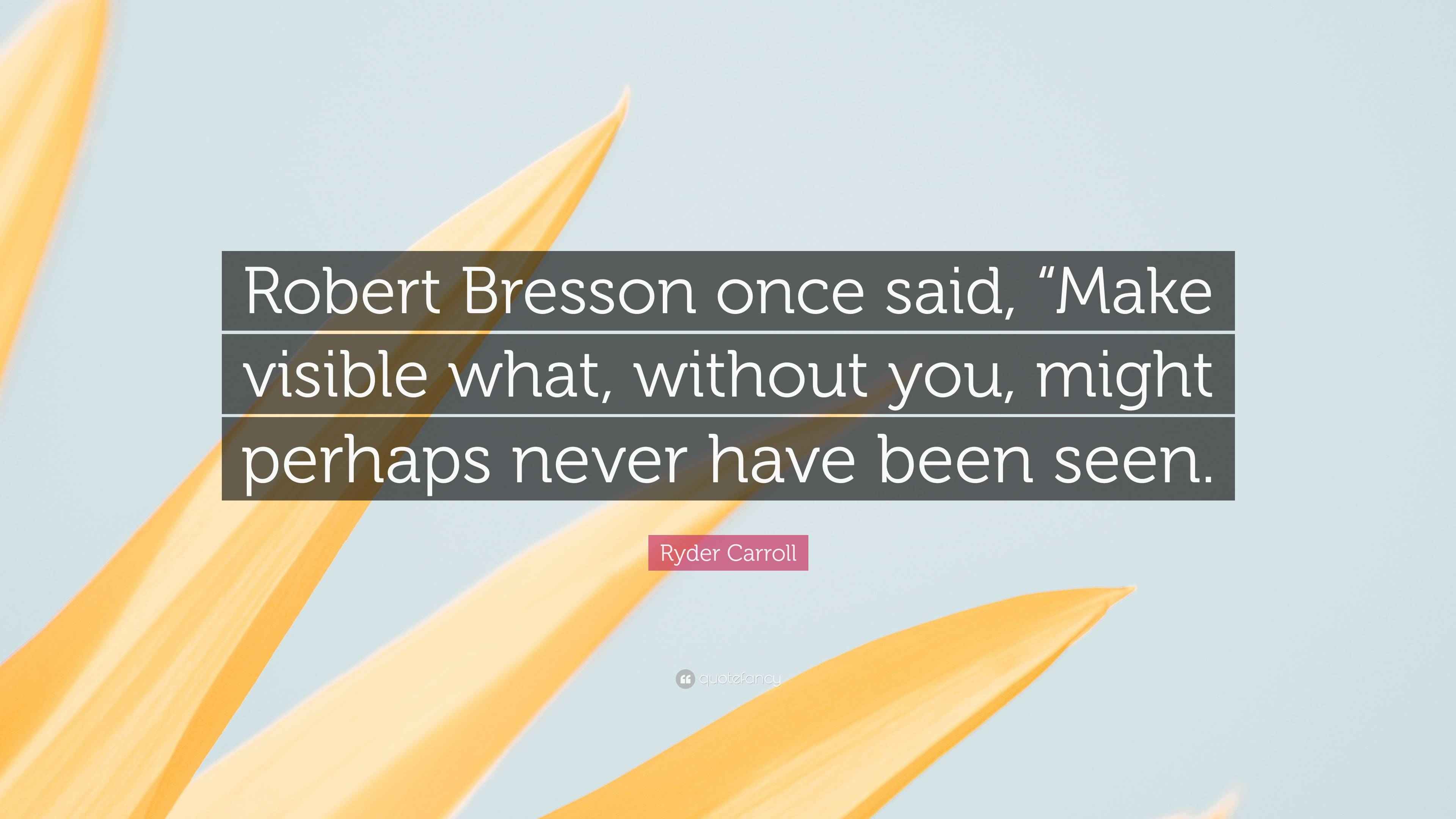 Ryder Carroll Quote: “Robert Bresson once said, “Make visible what ...