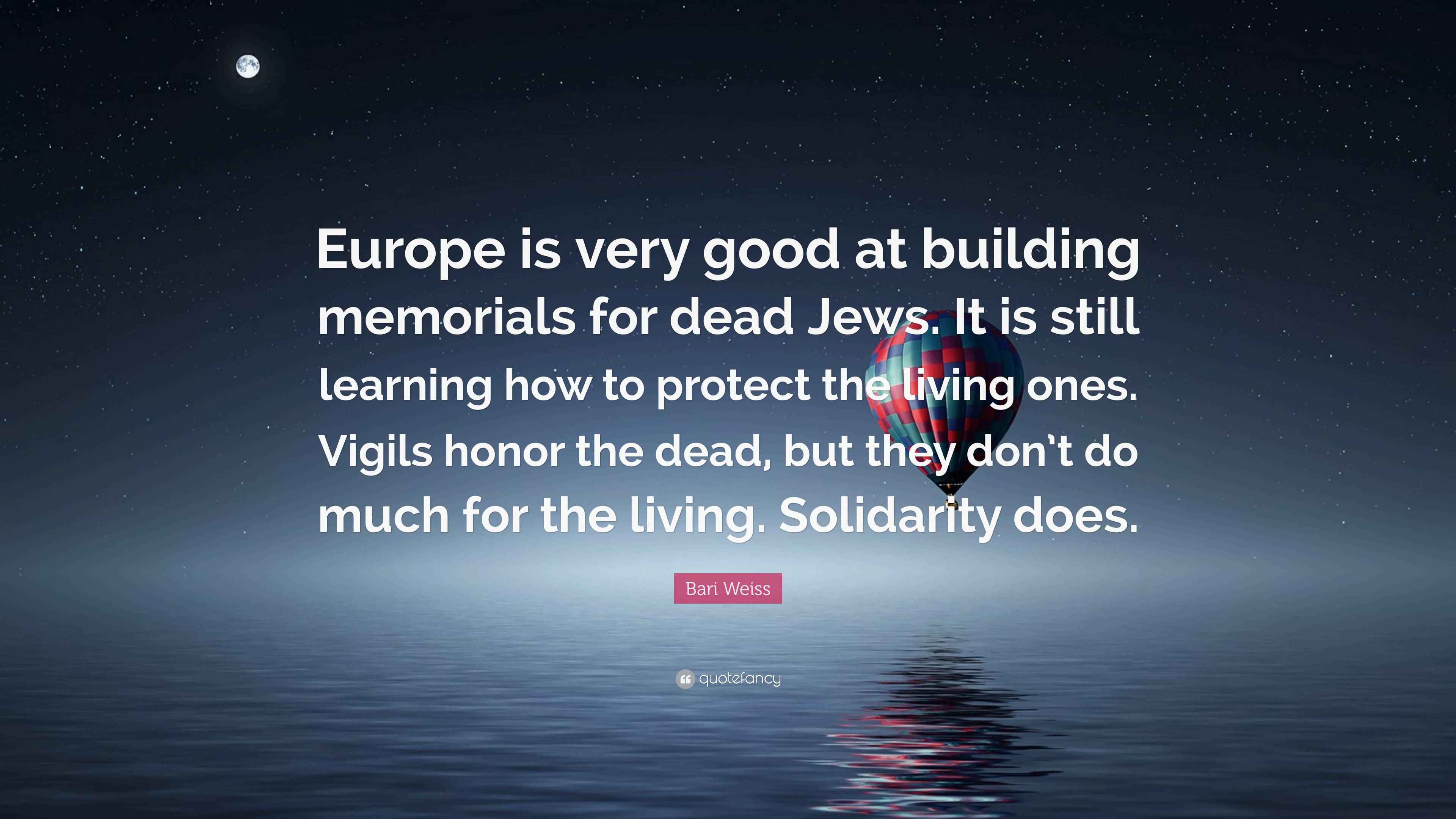 Bari Weiss Quote: “Europe is very good at building memorials for dead ...