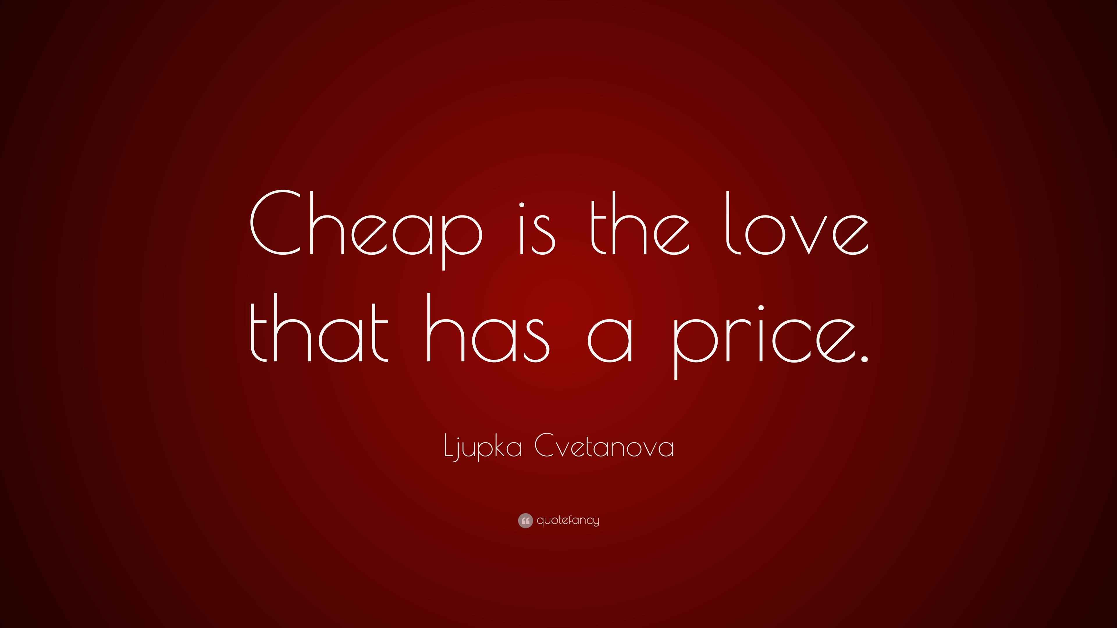 Ljupka Cvetanova Quote: “Cheap is the love that has a price.”