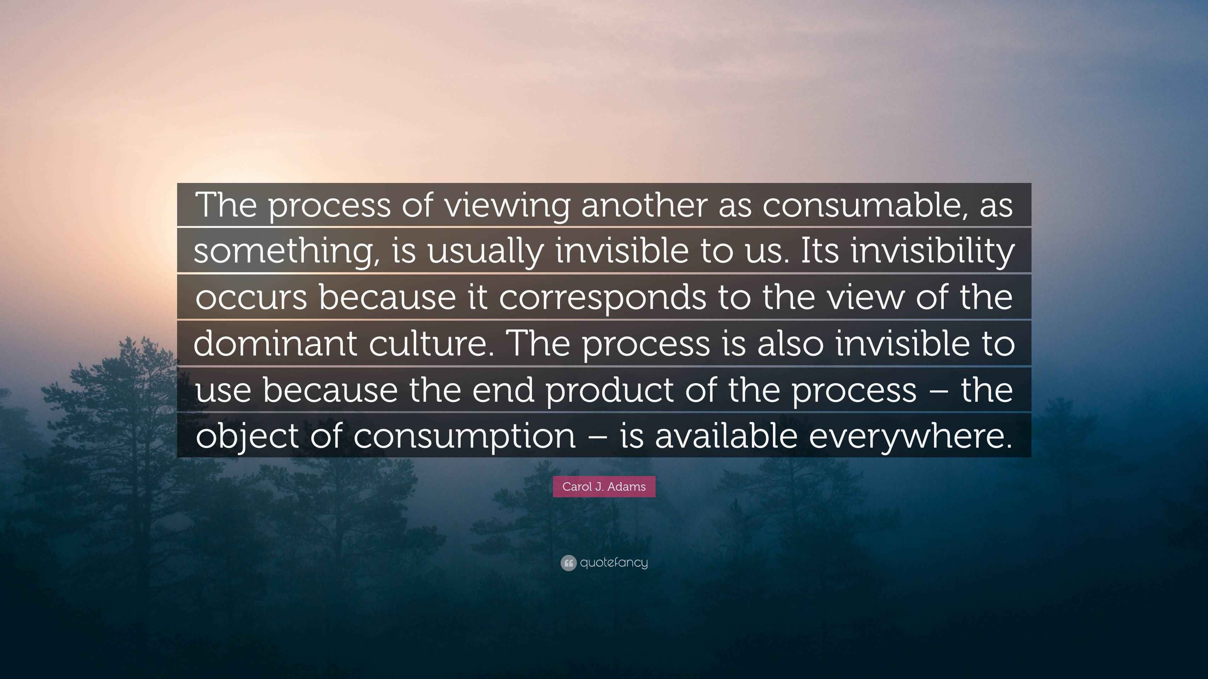 Carol J. Adams Quote: “The process of viewing another as consumable, as ...