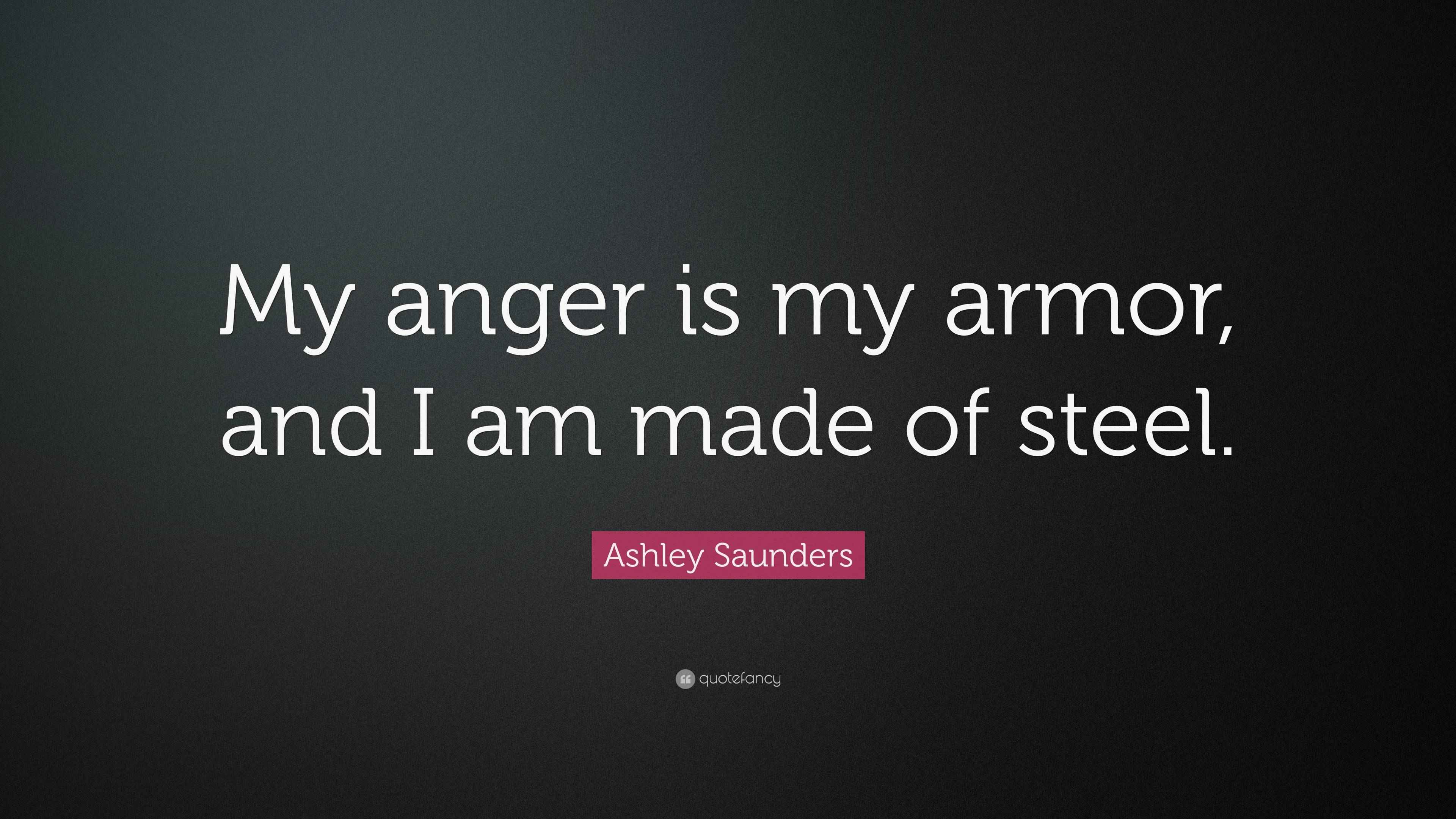 Ashley Saunders Quote: “My anger is my armor, and I am made of steel.”
