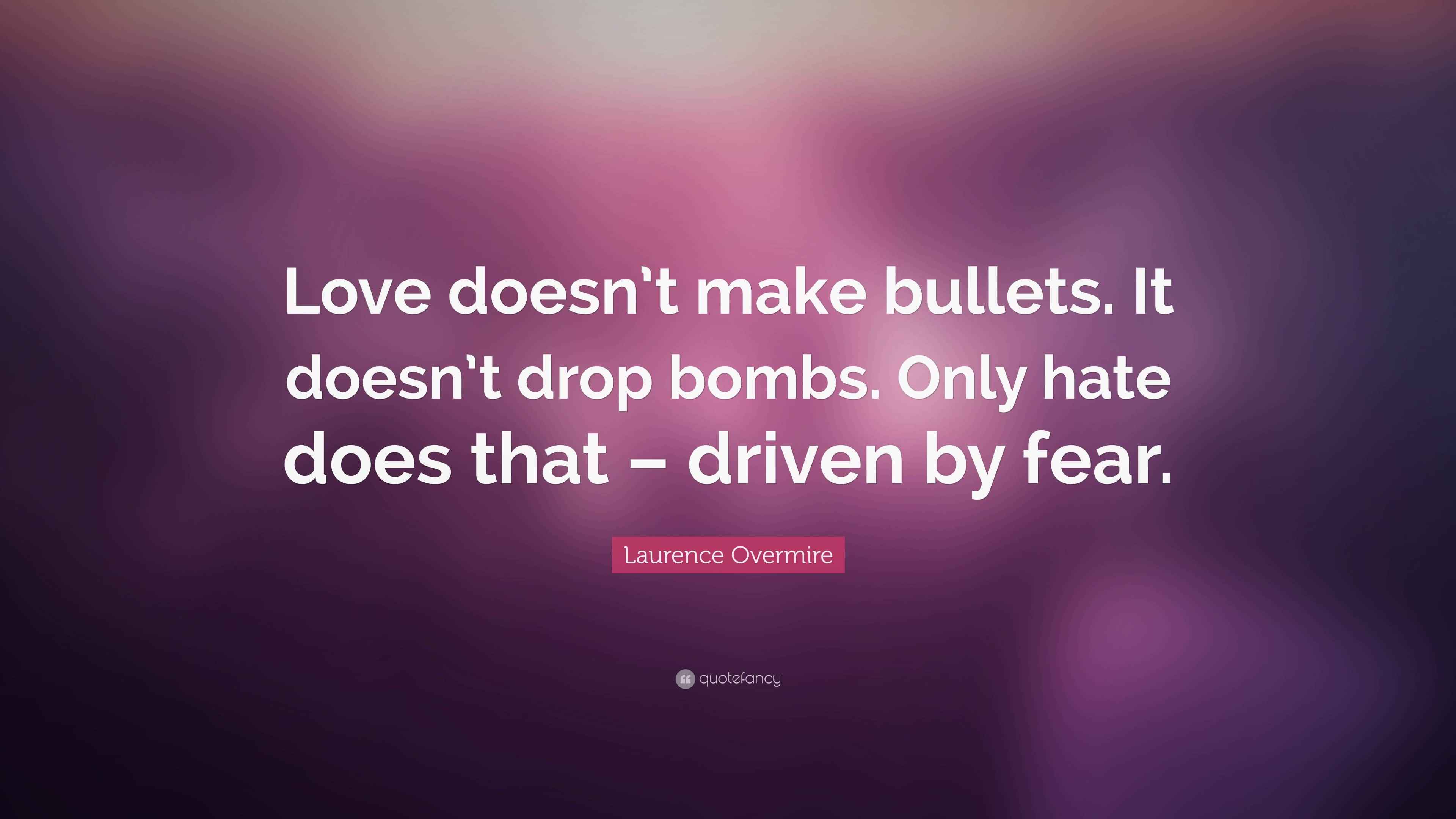 Laurence Overmire Quote: “Love doesn’t make bullets. It doesn’t drop ...