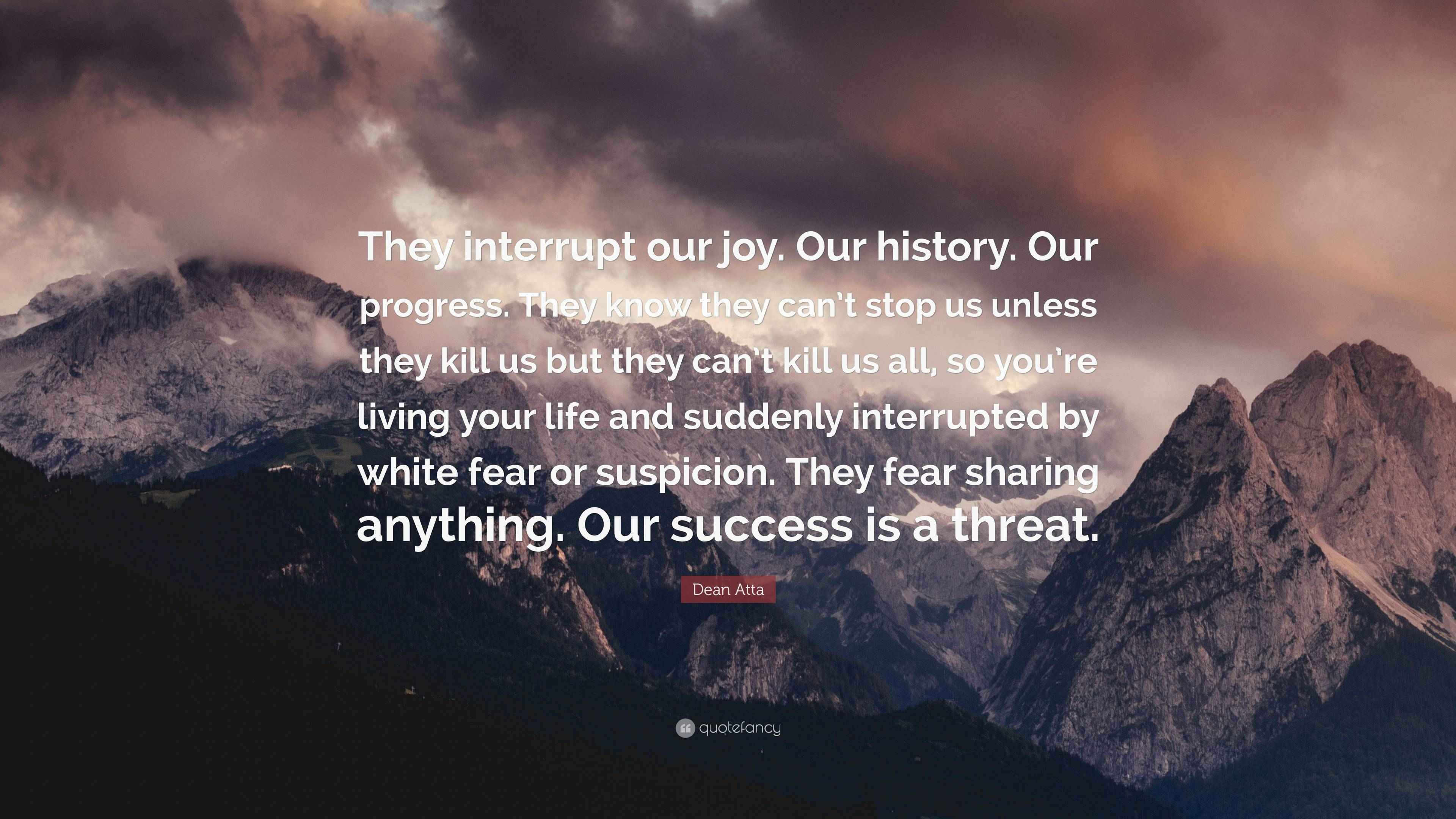 Dean Atta Quote: “They interrupt our joy. Our history. Our progress ...
