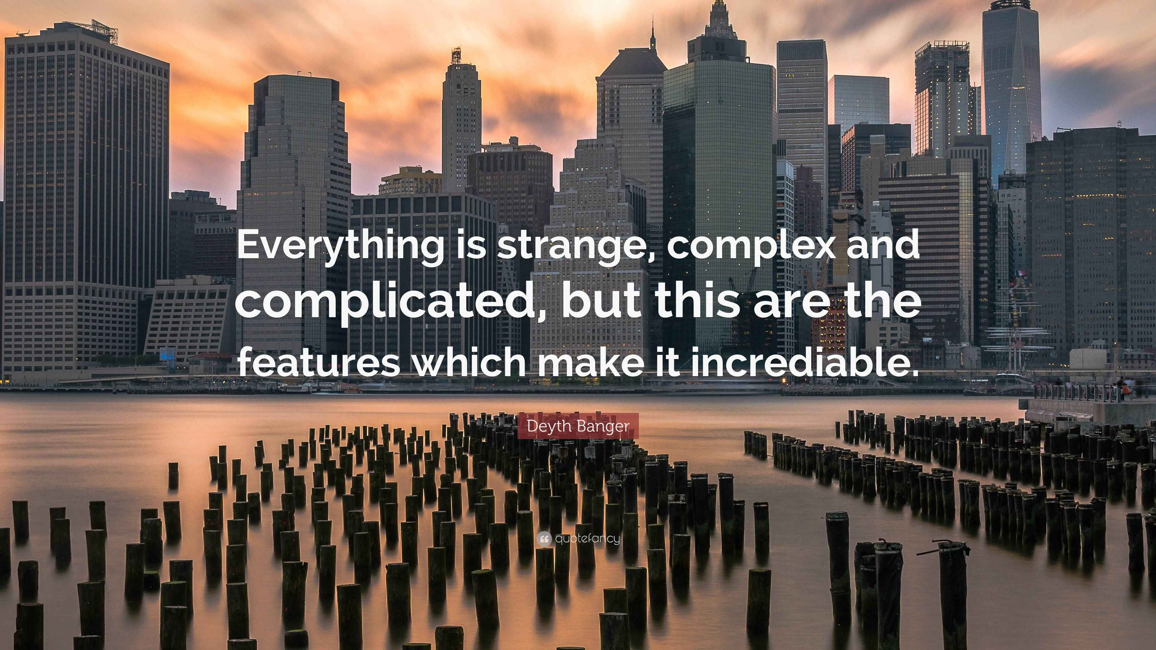 Deyth Banger Quote: “Everything is strange, complex and complicated ...