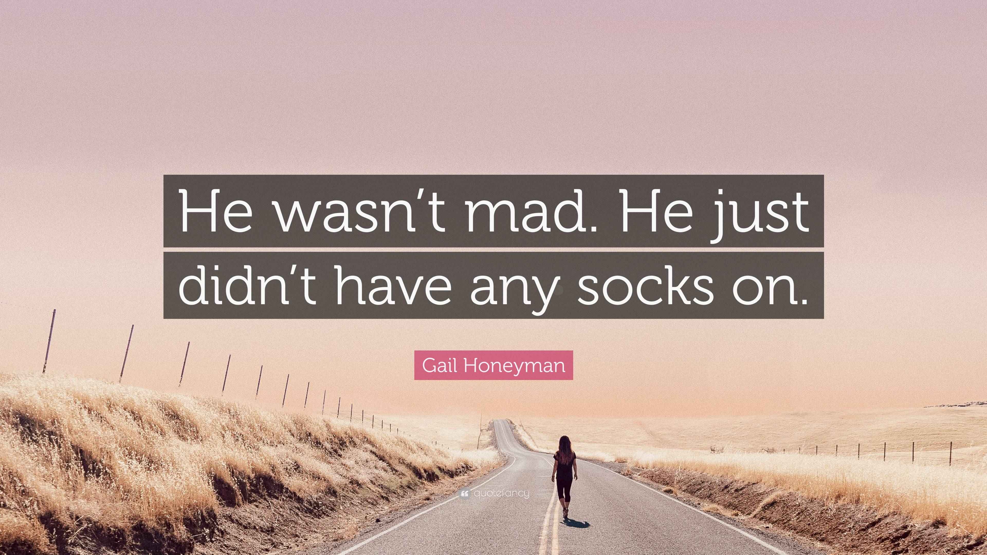 Gail Honeyman Quote: “He wasn’t mad. He just didn’t have any socks on.”