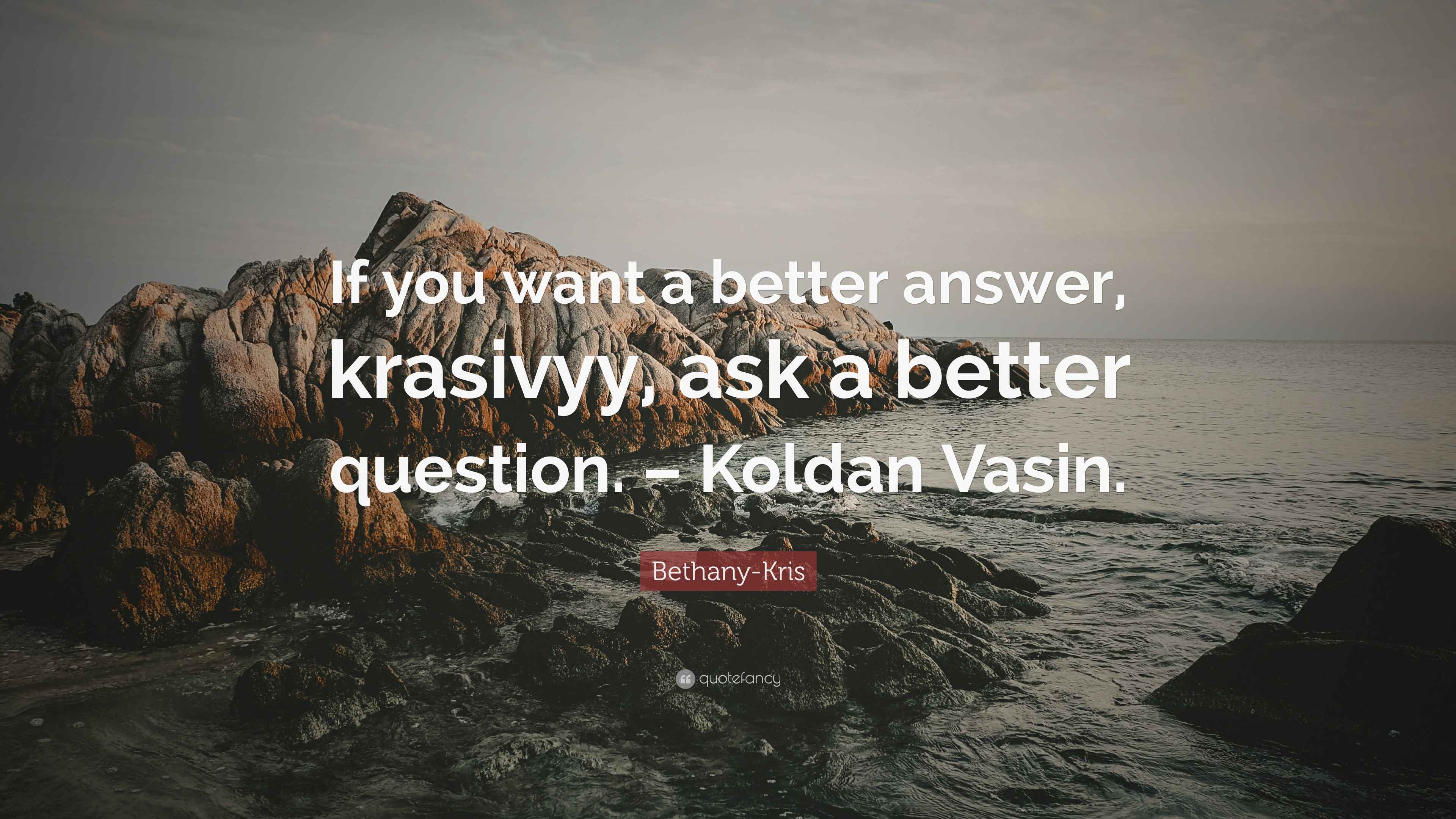 Bethany-Kris Quote: “If you want a better answer, krasivyy, ask a ...