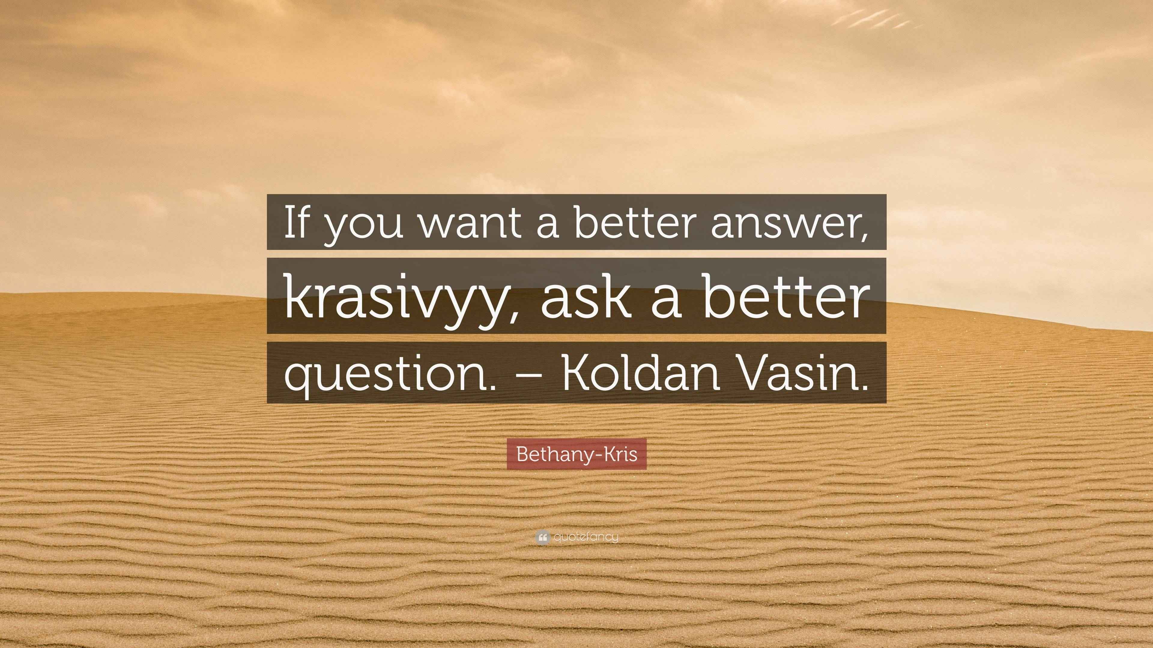 Bethany-Kris Quote: “If you want a better answer, krasivyy, ask a ...