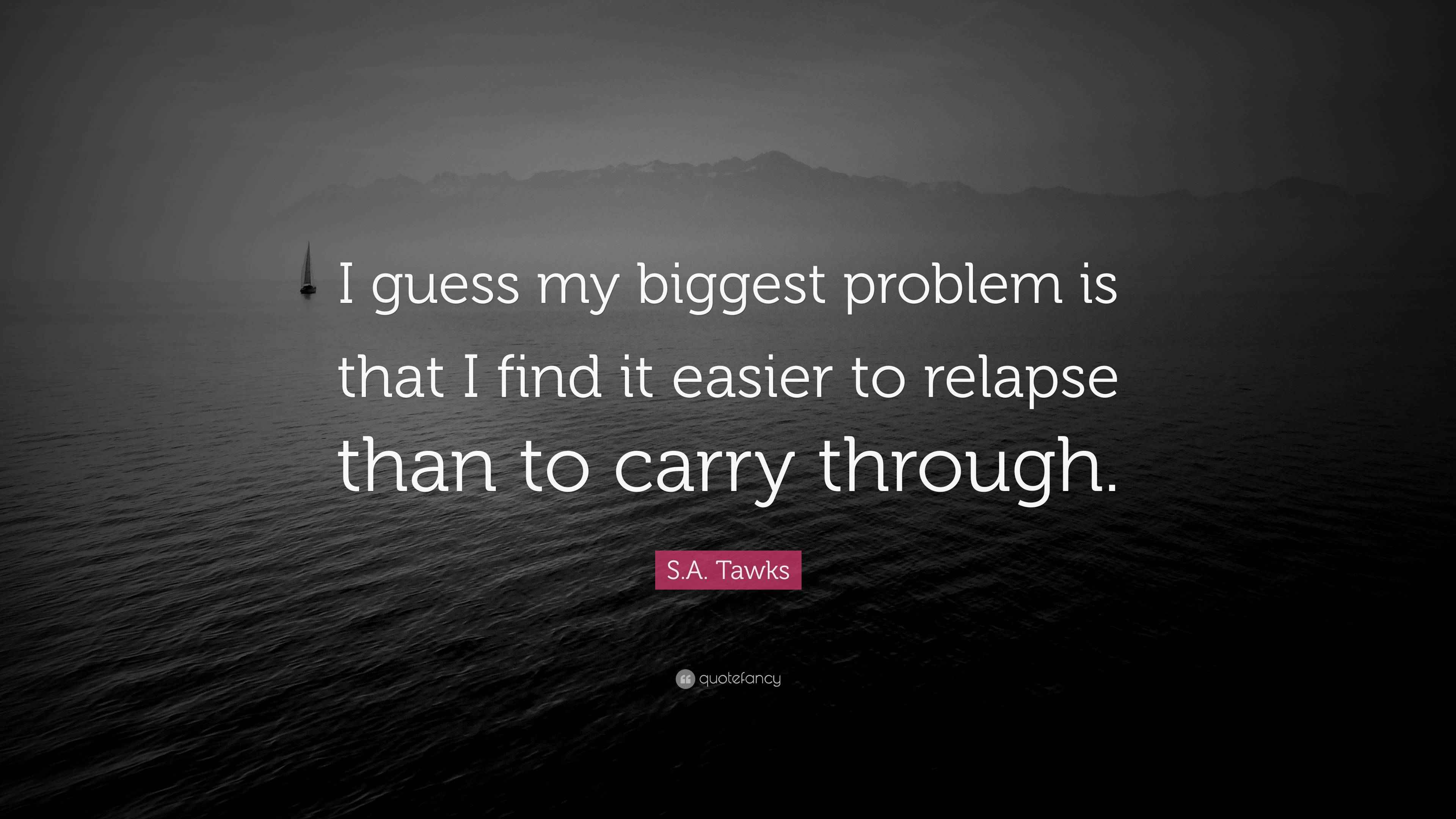 S.A. Tawks Quote: “I guess my biggest problem is that I find it easier ...