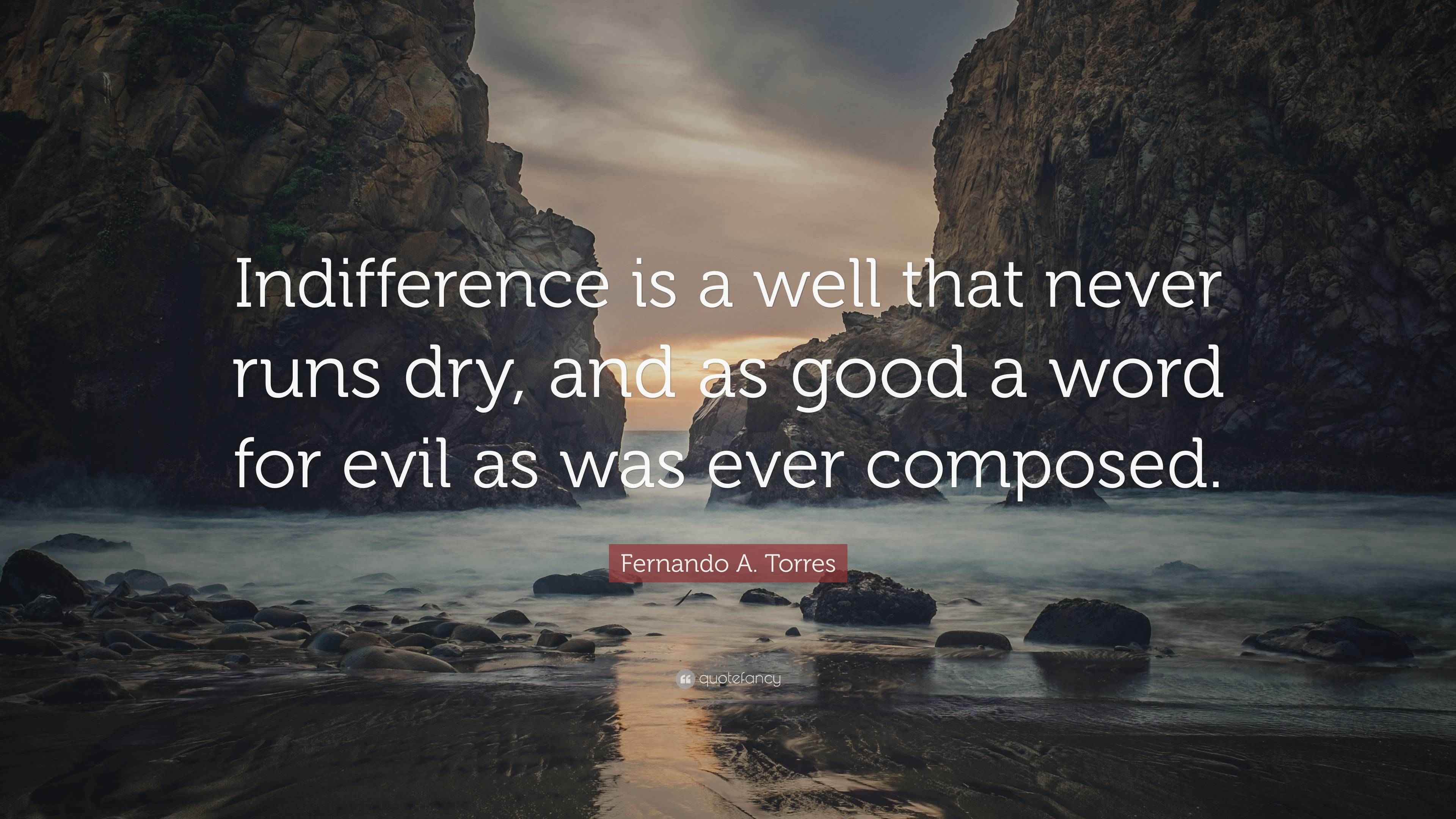 Fernando A. Torres Quote: “Indifference is a well that never runs dry ...