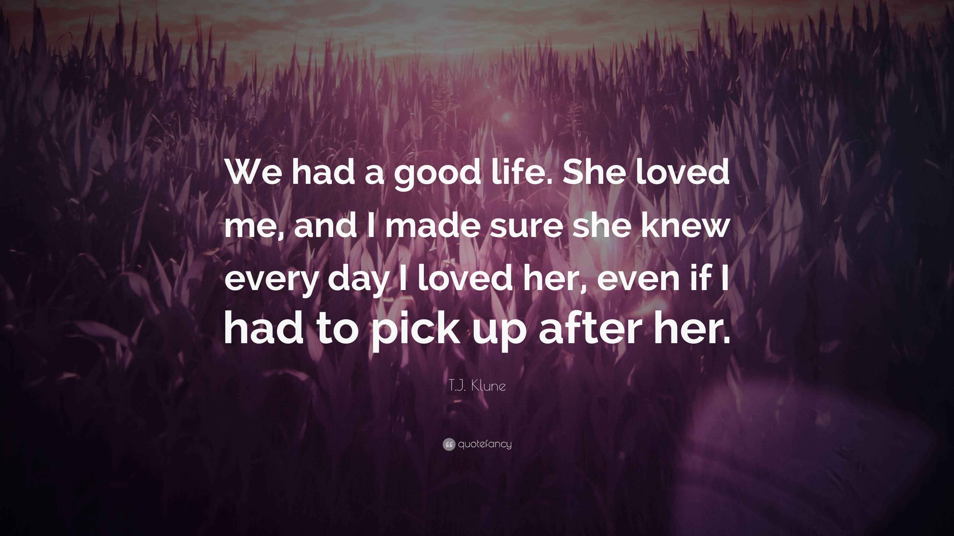 T.J. Klune Quote: “We had a good life. She loved me, and I made sure ...