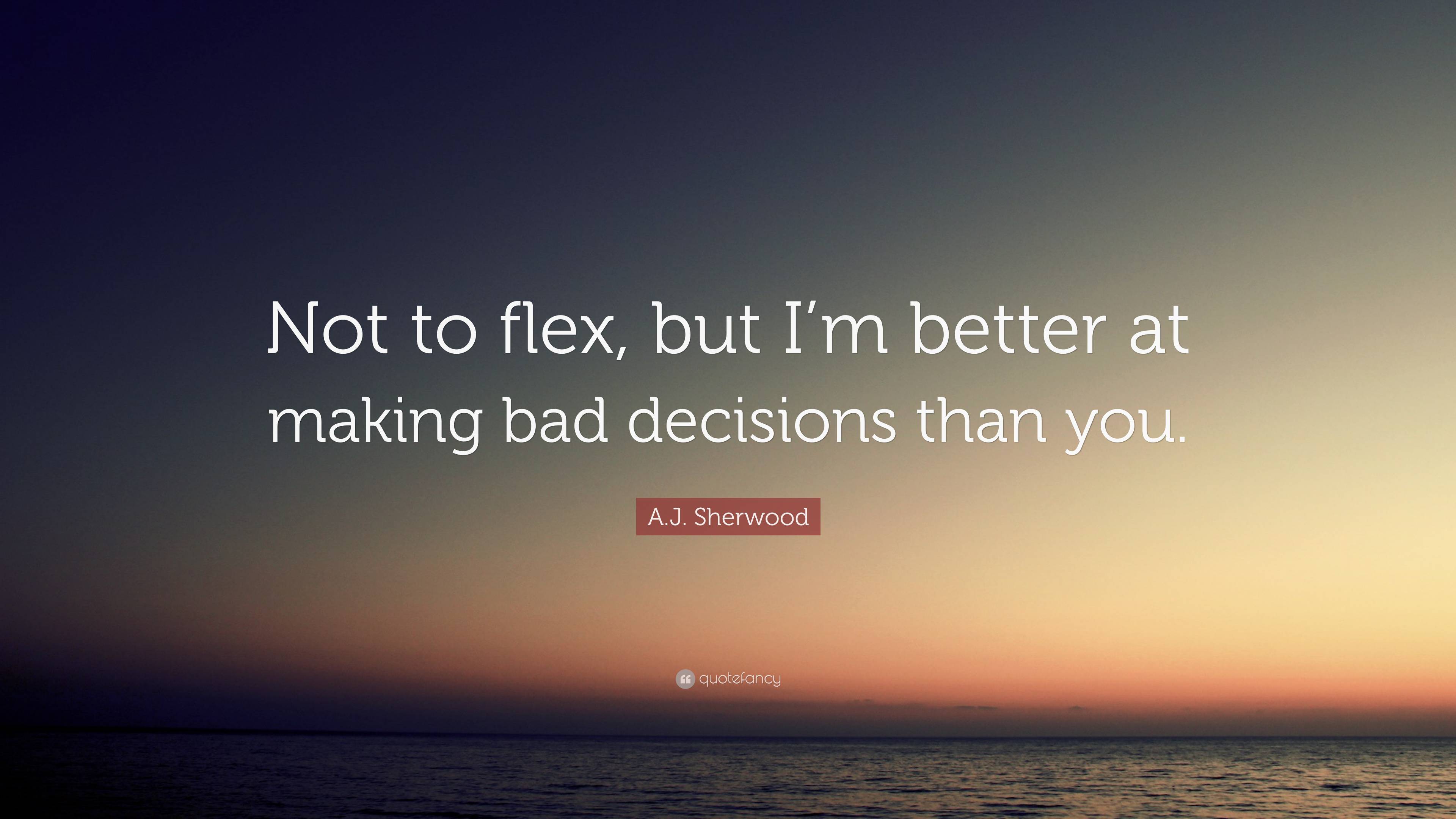 A.J. Sherwood Quote: “Not to flex, but I’m better at making bad ...