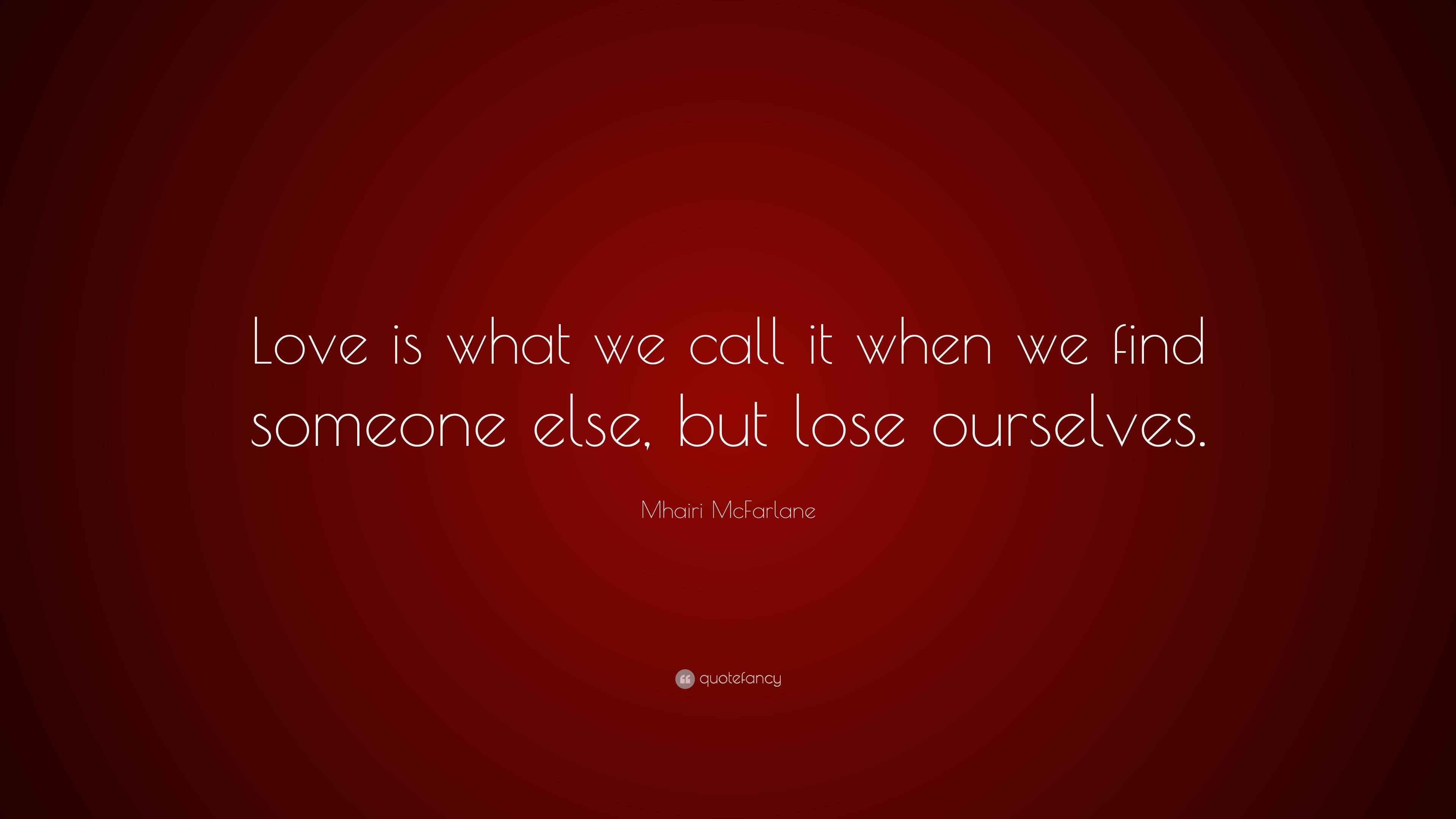 Mhairi McFarlane Quote: “Love is what we call it when we find someone ...